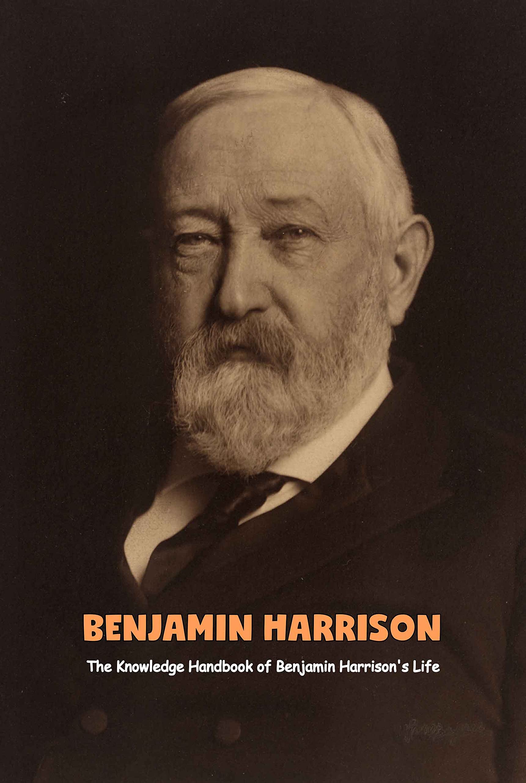 Benjamin Harrison: The Knowledge Handbook of Benjamin Harrison's Life ...