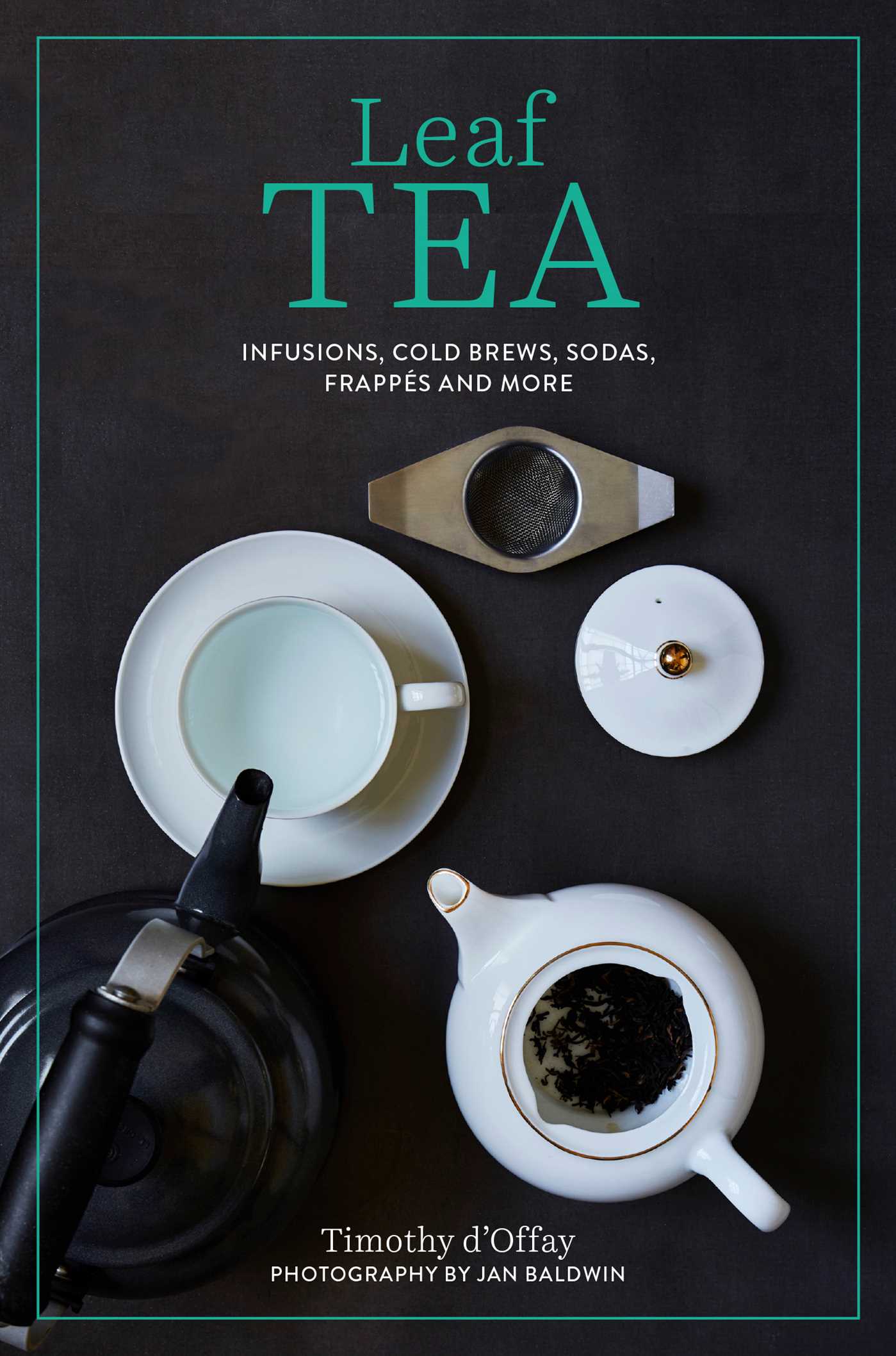 Leaf Tea: Infusions, cold brews, sodas, frappés and more by Timothy D ...