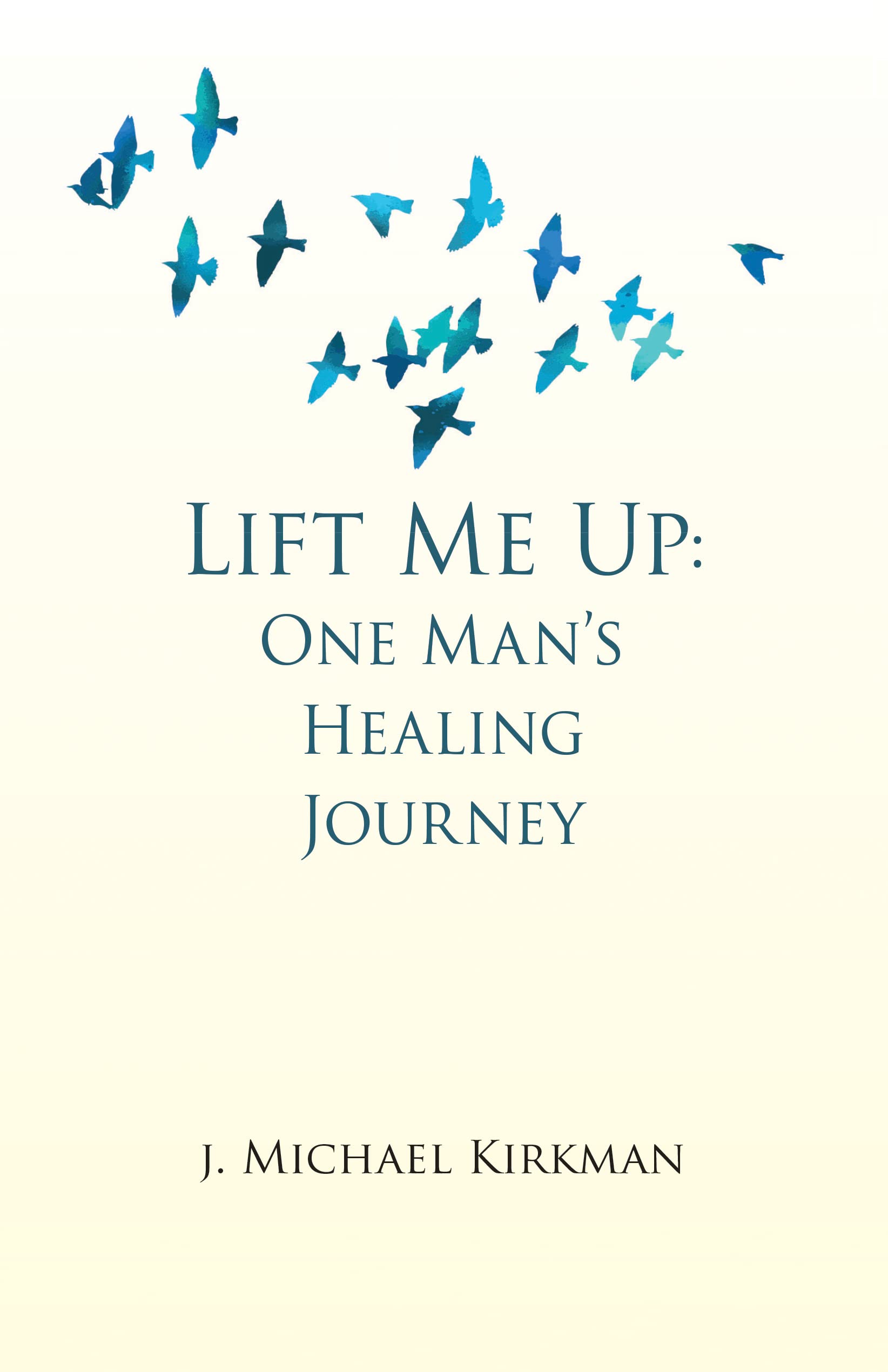 Lift Me Up: One Man's Healing Journey by J. Michael Kirkman | Goodreads