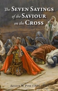 The Seven Sayings of the Saviour by Arthur W. Pink | Goodreads