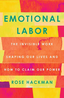 Emotional Labor: The Invisible Work Shaping Our Lives and How to Claim Our Power by Rose Hackman ...