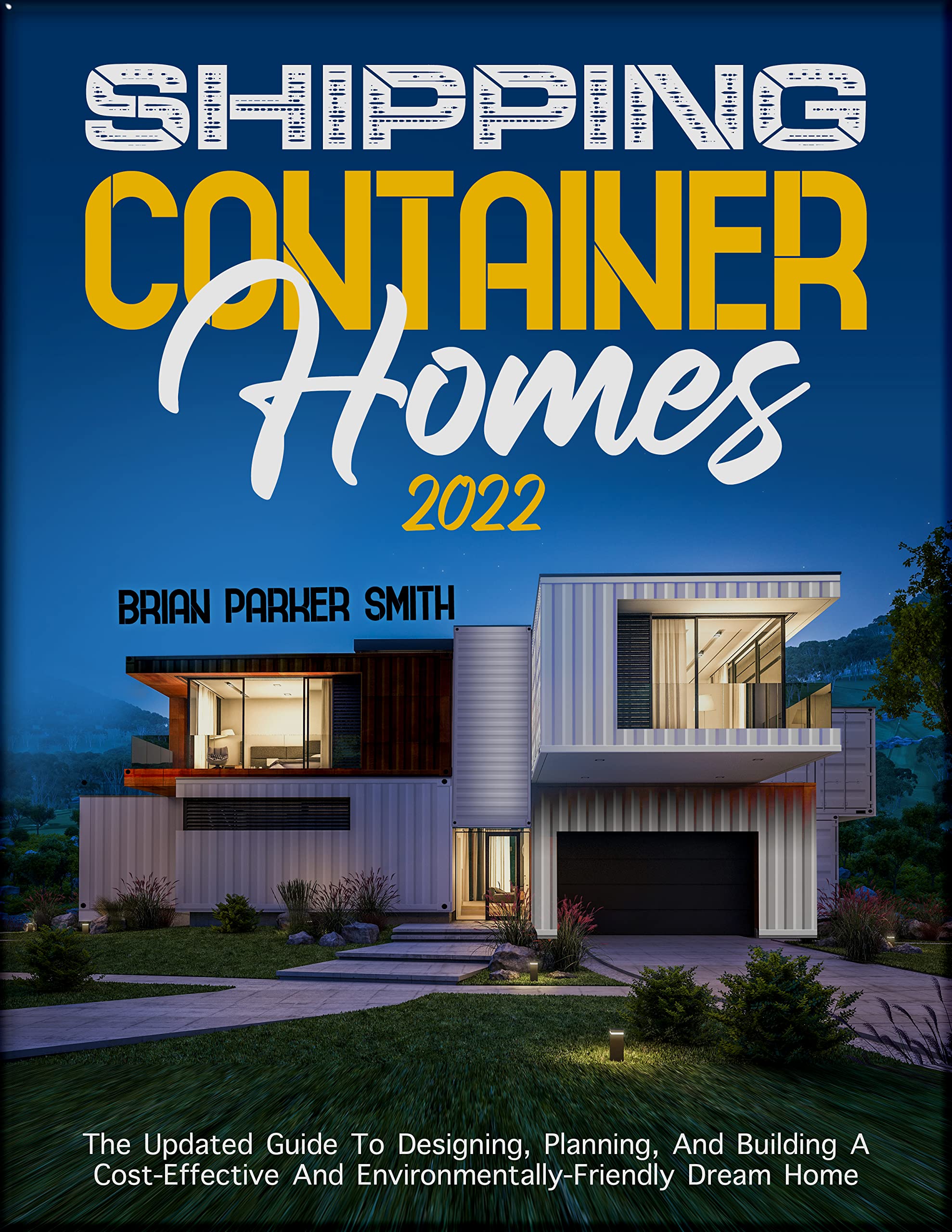 Shipping Container Homes : The Updated Guide To Designing, Planning ...
