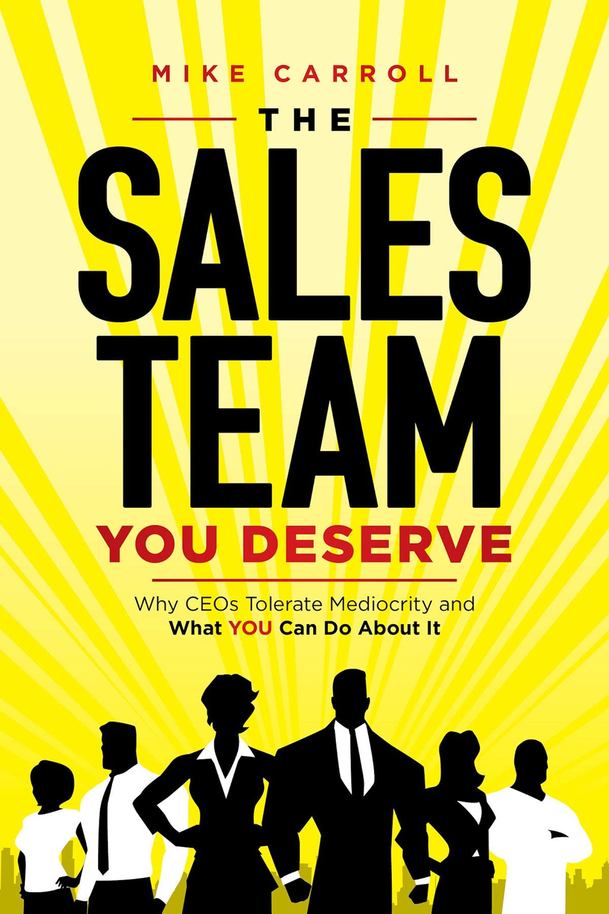 The Sales Team You Deserve: Why CEOs Tolerate Mediocrity and What YOU ...