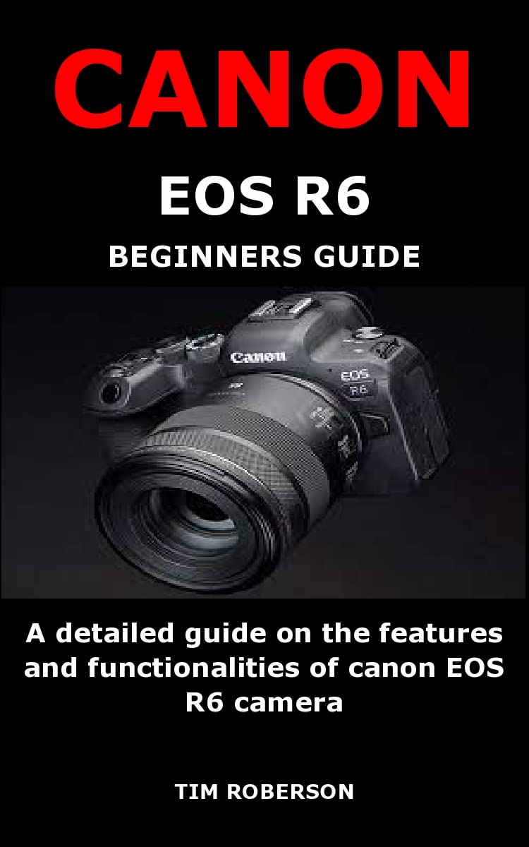 CANON EOS R6 BEGINNERS GUIDE: A detailed guide on the features and ...