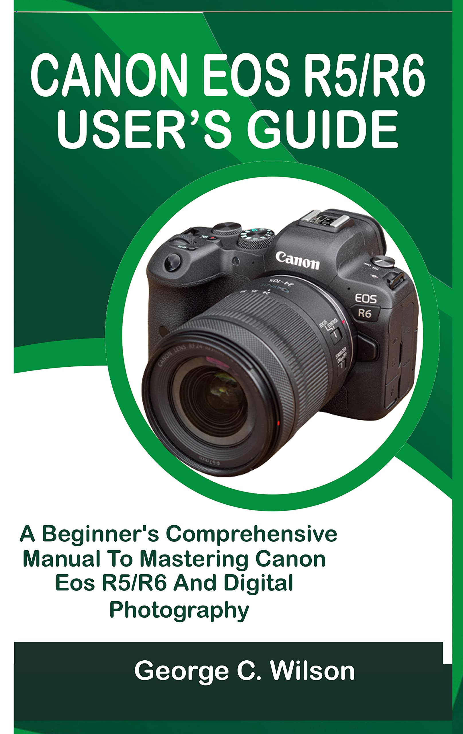 CANON EOS R5/R6 USER’S GUIDE: A Beginner's Comprehensive Manual To ...