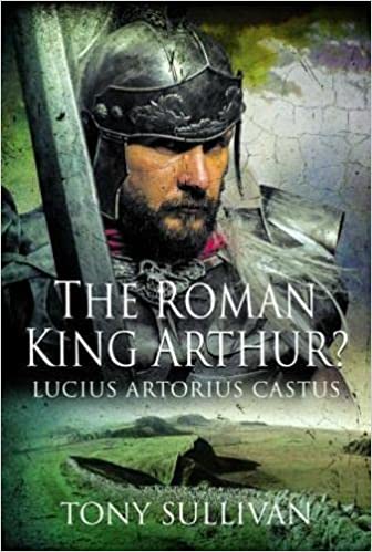 The Roman King Arthur? Lucius Artorius Castus by Tony Sullivan | Goodreads