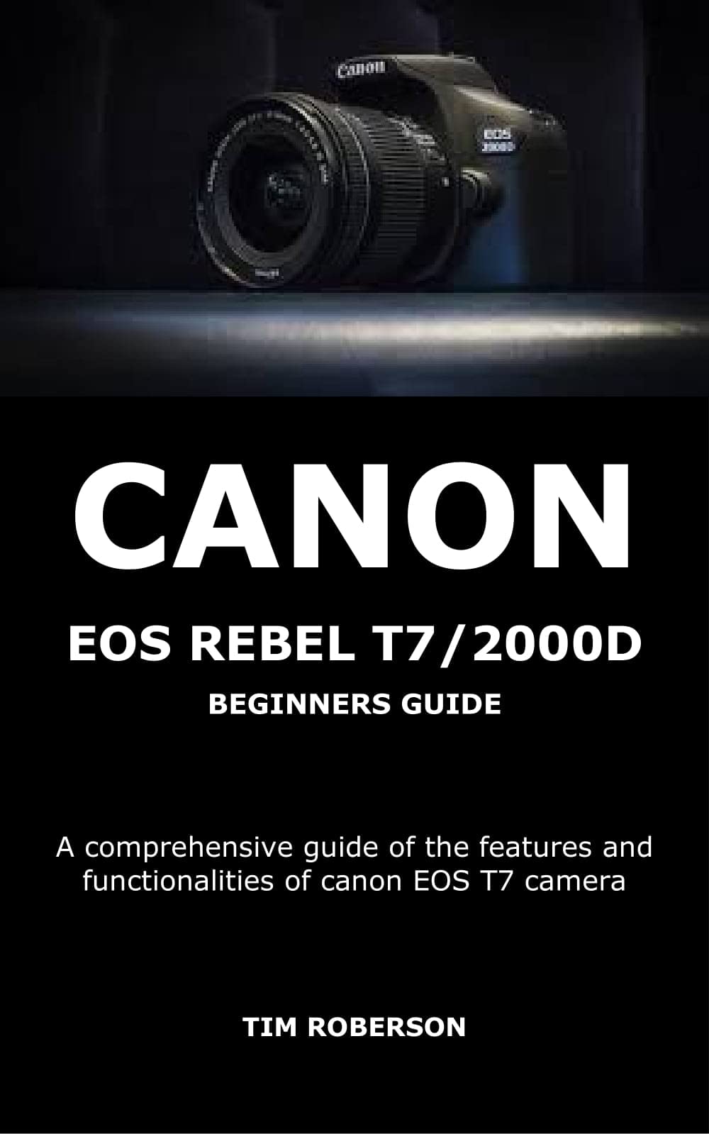 CANON EOS REBEL T7/2000D BEGINNERS GUIDE: A comprehensive guide of the features and ...