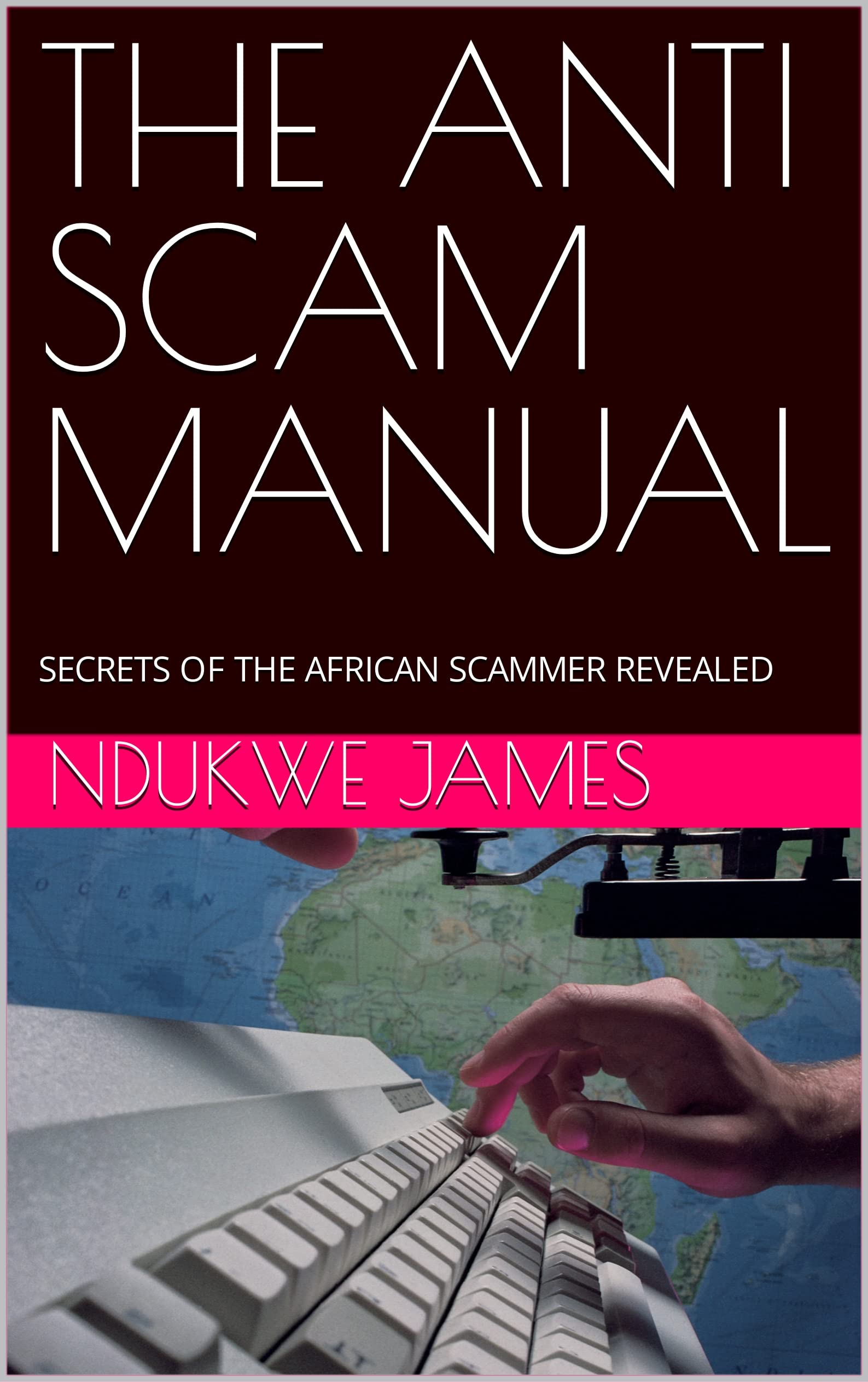 THE ANTI SCAM MANUAL: SECRETS OF THE AFRICAN SCAMMER REVEALED by NDUKWE ...