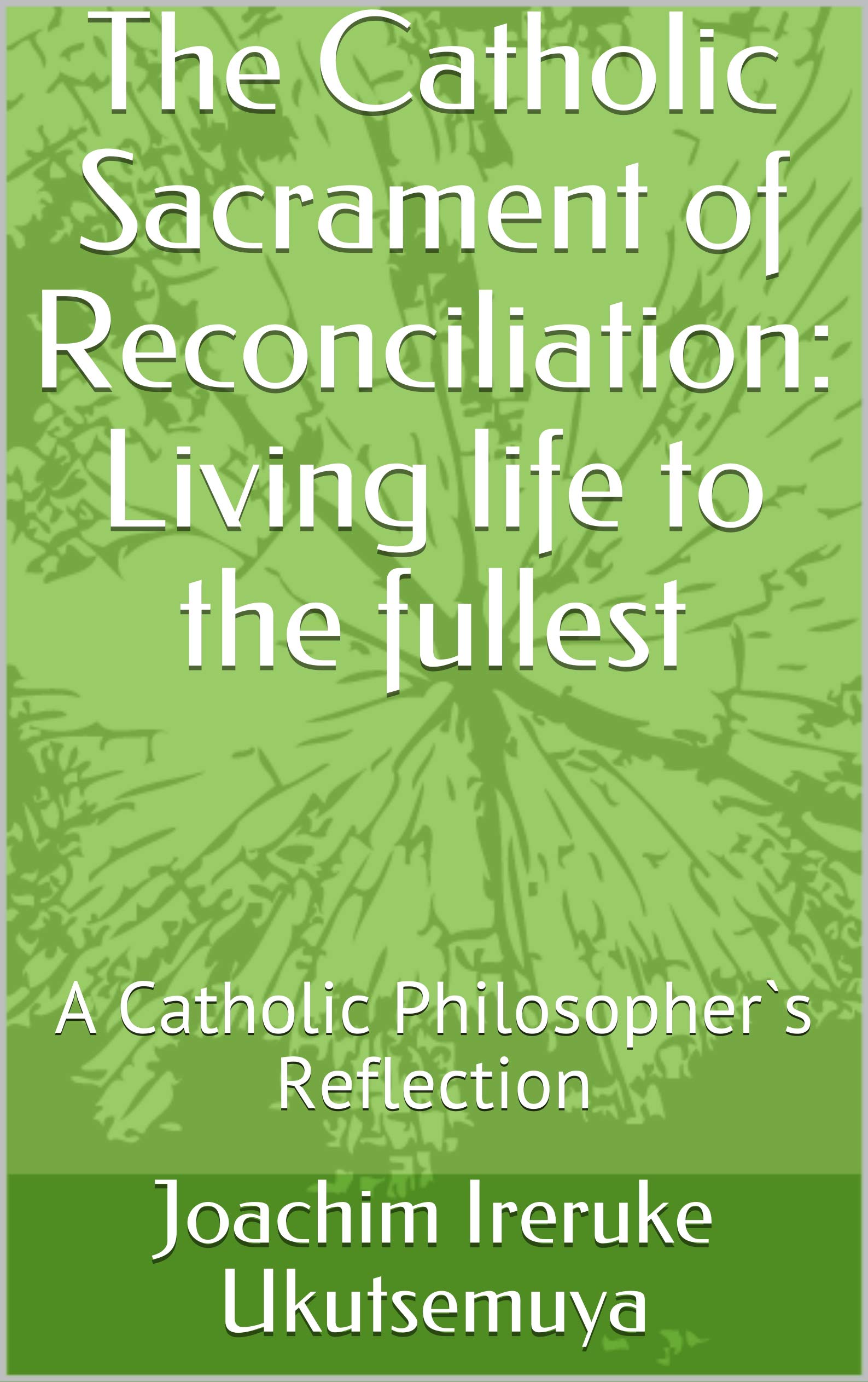 The Catholic Sacrament of Reconciliation: Living life to the fullest: A ...