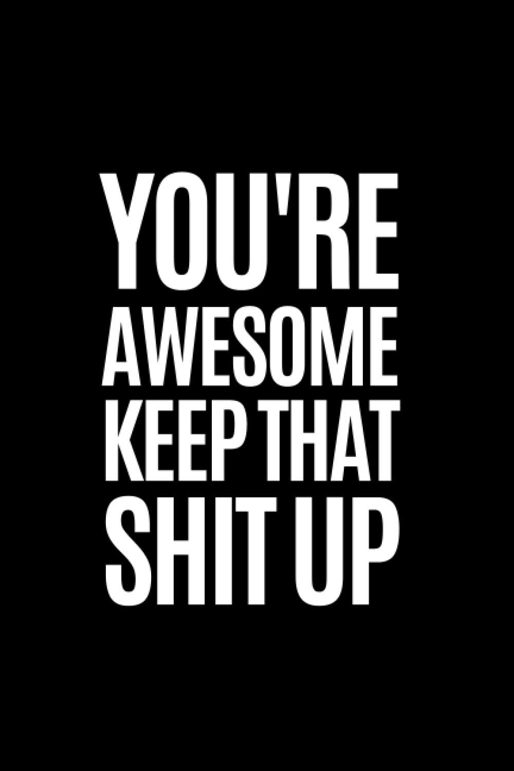 You're Awesome Keep That Shit Up: Blank Lined Notebook, Snarky ...