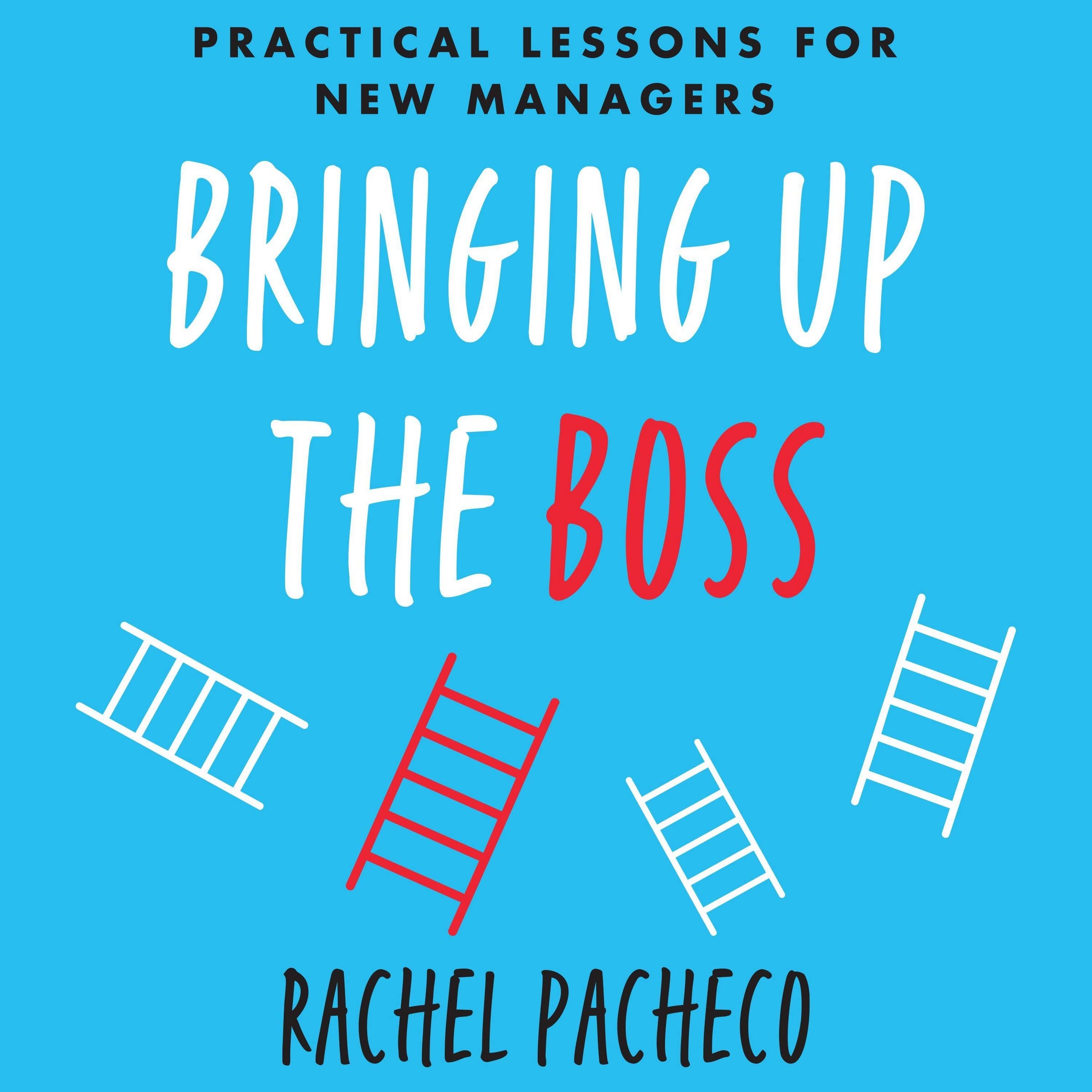 Bringing Up the Boss: Practical Lessons for New Managers by Rachel ...
