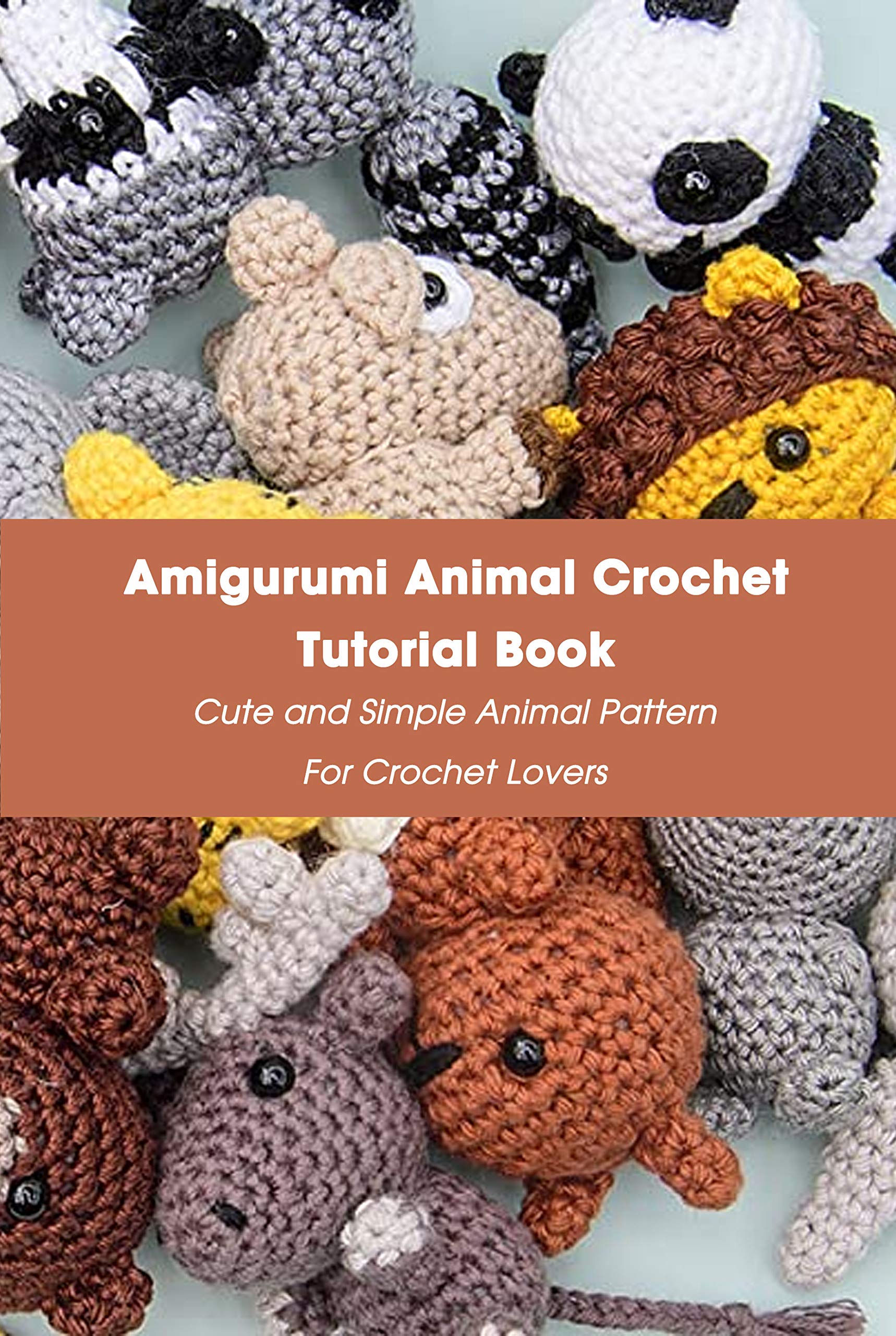 Amigurumi Animal Crochet Tutorial Book: Cute and Simple Animal Pattern ...