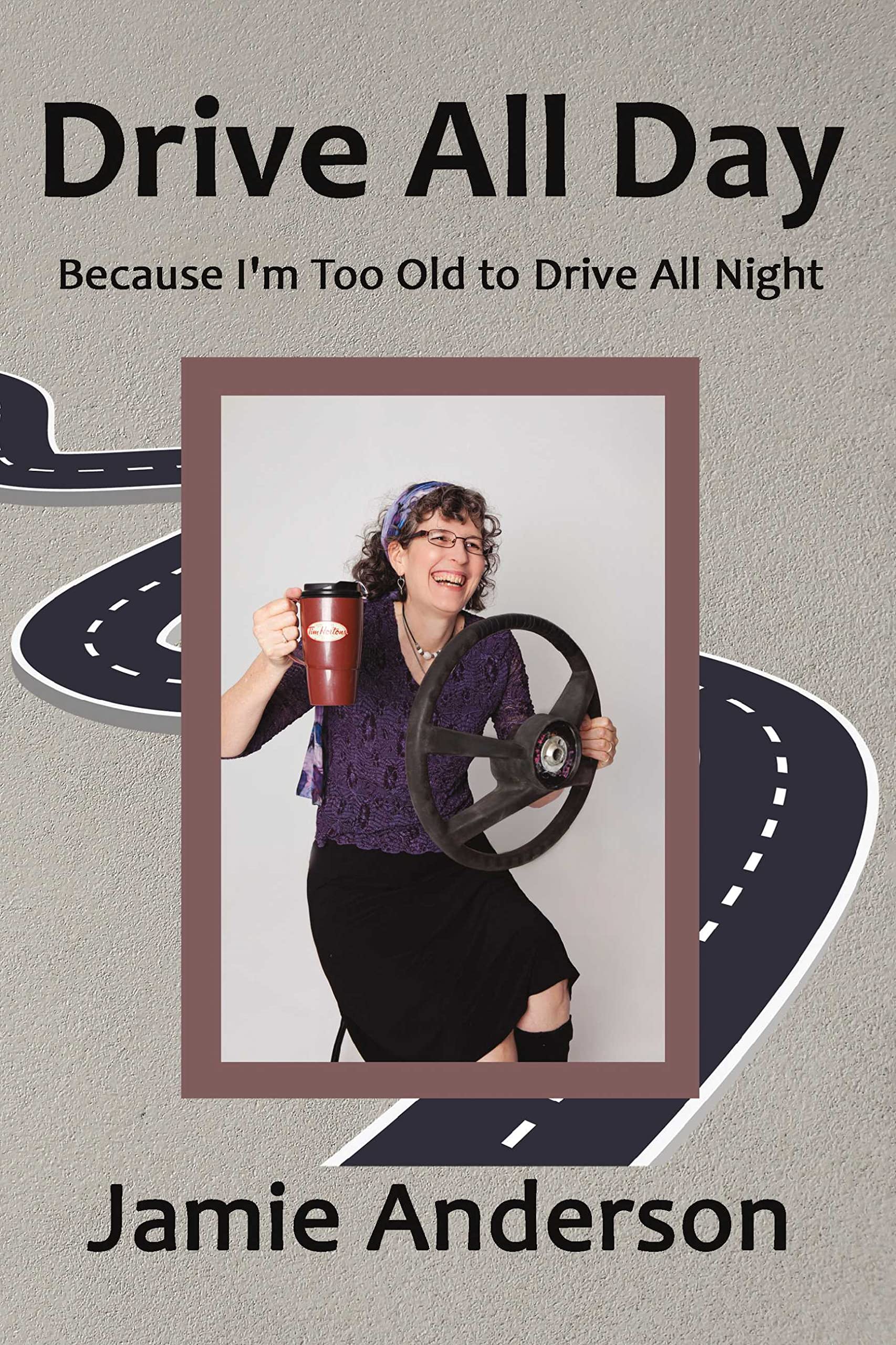Drive All Day: Because I'm Too Old to Drive All Night by Jamie Anderson ...