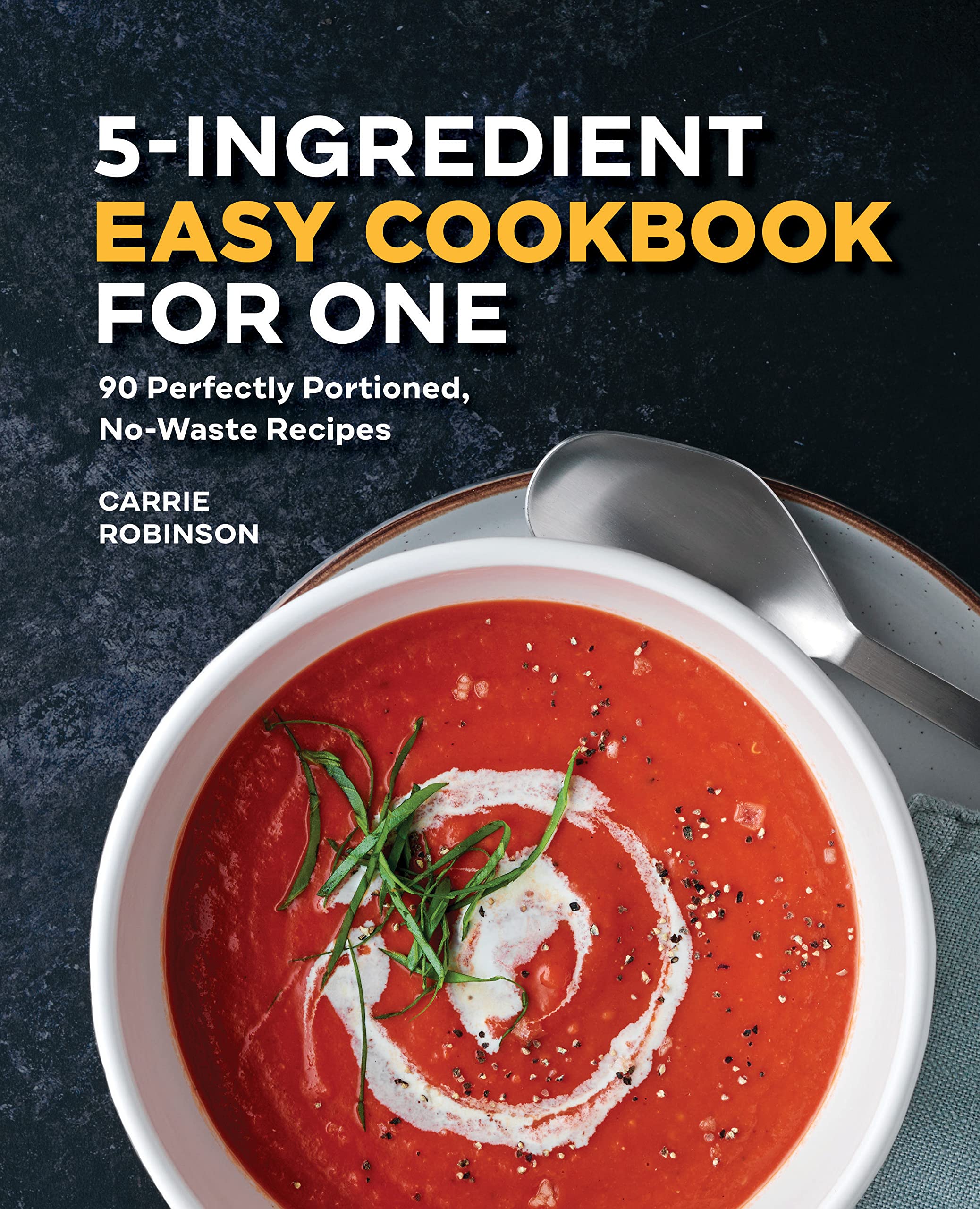 5-Ingredient Easy Cookbook For One: 90 Perfectly-Portioned, No-Waste ...