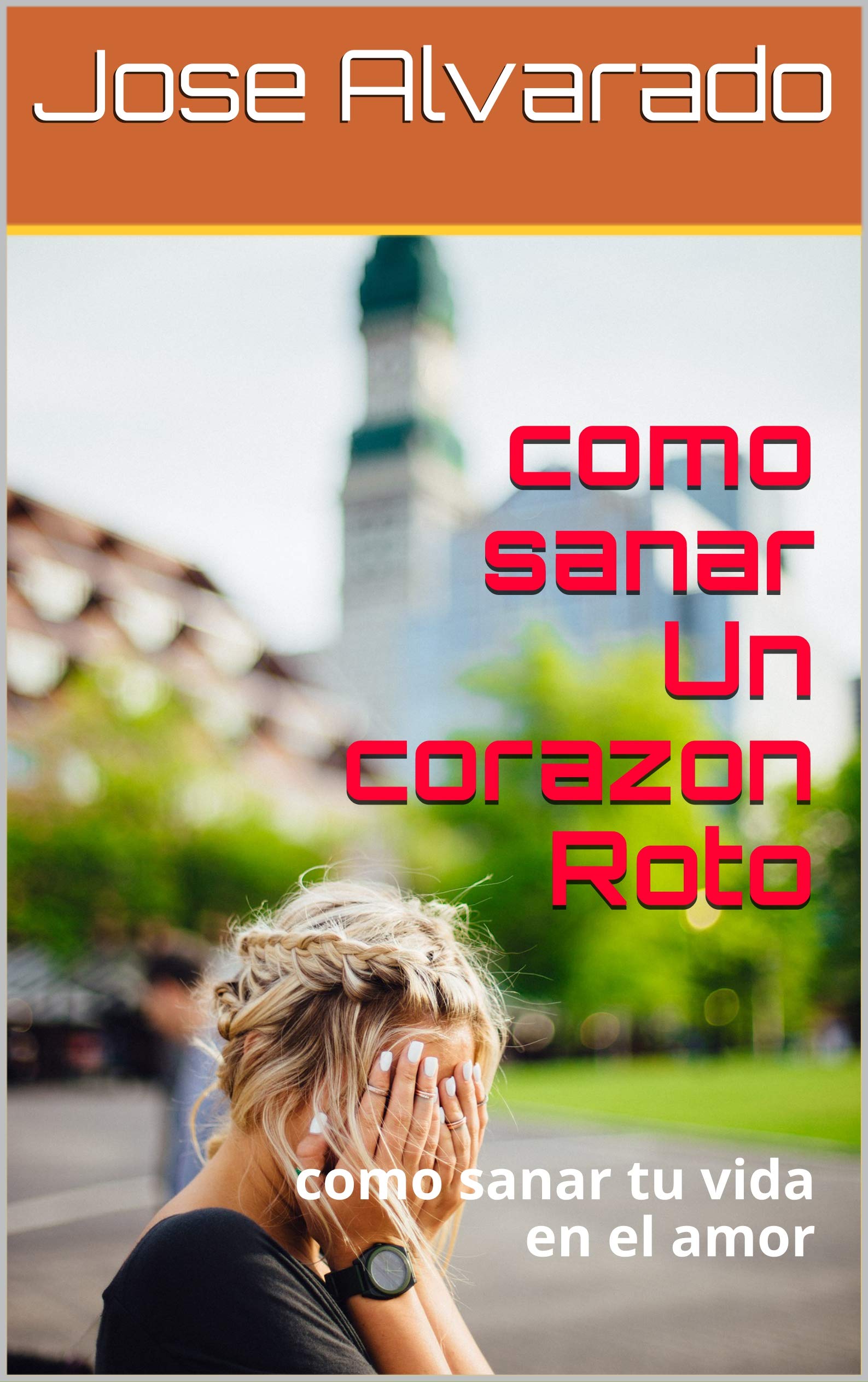 como sanar Un corazon Roto: como sanar tu vida en el amor by José ...