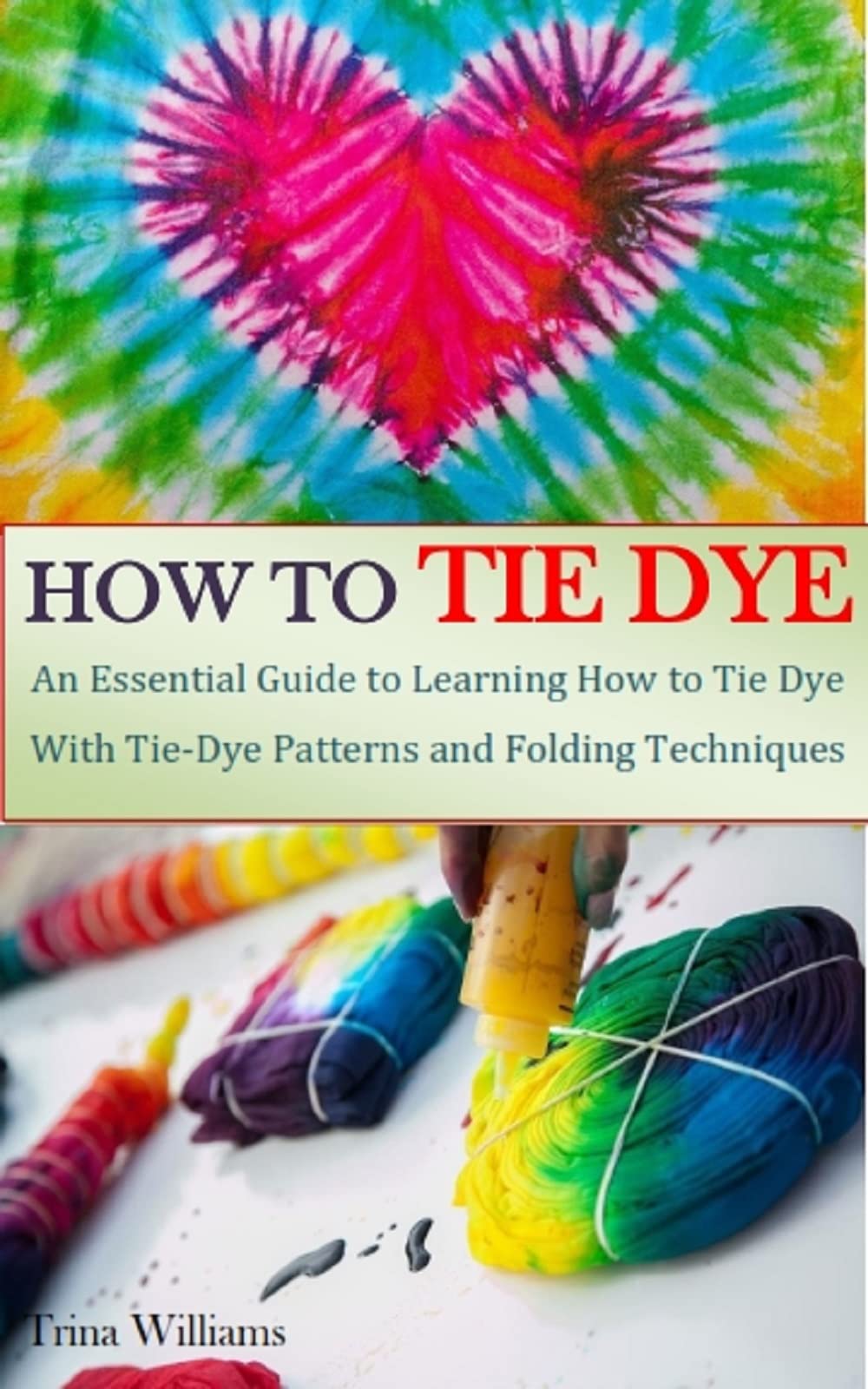HOW TO TIE DYE: An Essential Guide to Learning How to Tie Dye With Tie ...