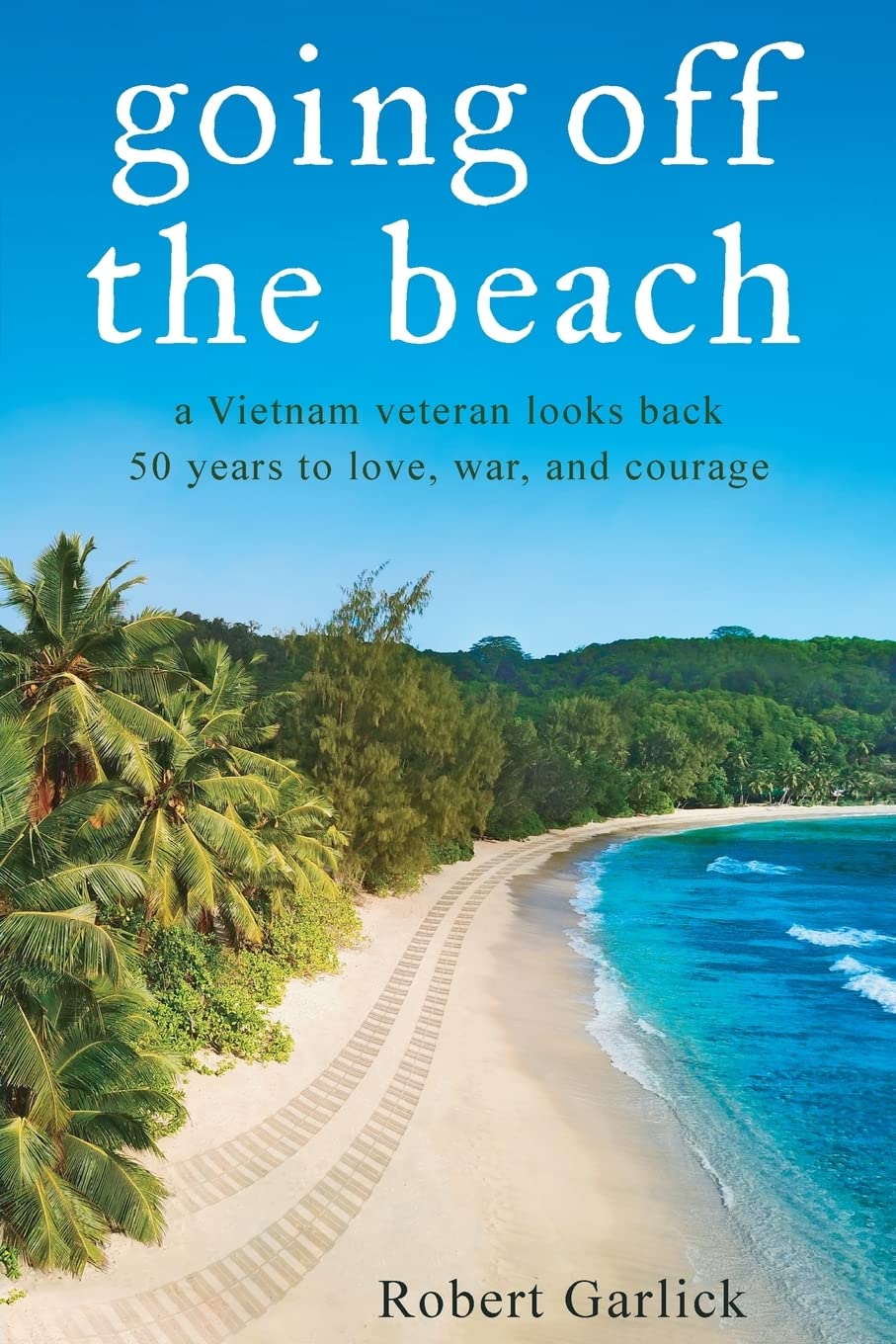 going off the beach: a Vietnam veteran looks back 50 years to love, war, and courage by Robert ...