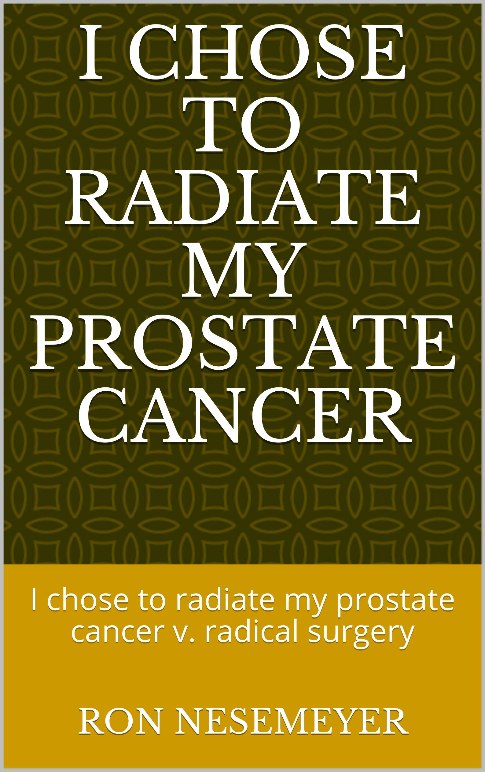 I chose to radiate my prostate cancer: I chose to radiate my prostate ...