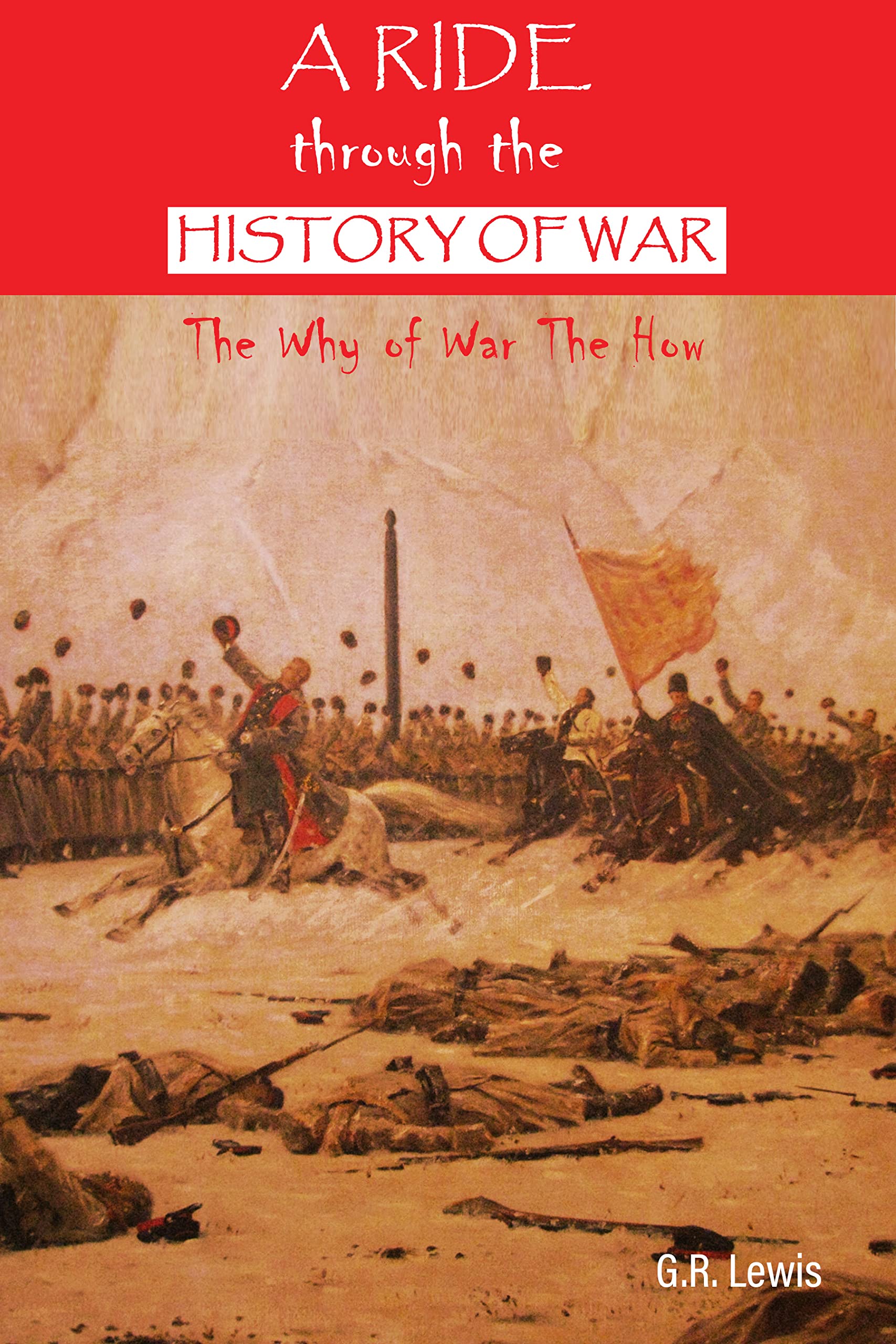 A Ride Through the History of War: The Why of War The How by G. R ...
