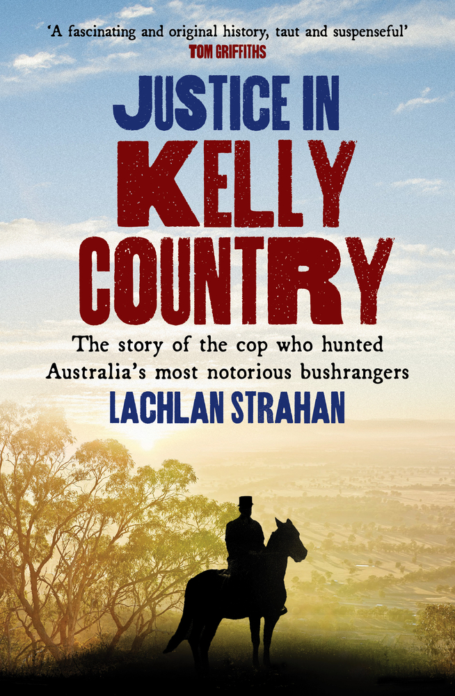 Justice in Kelly Country: The Story of the Cop Who Hunted Australia’s ...