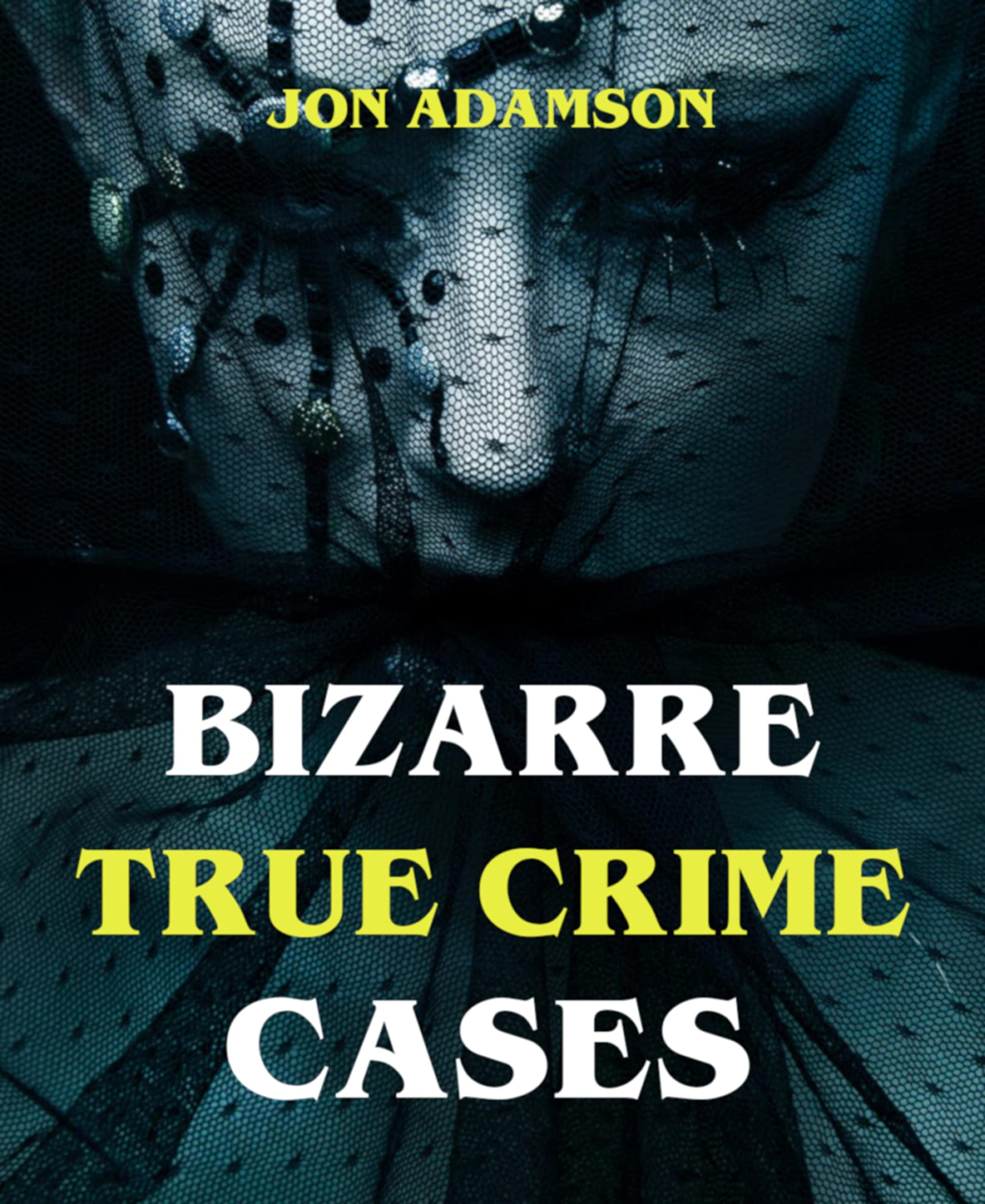 Bizarre True Crime Cases by Jon Adamson | Goodreads