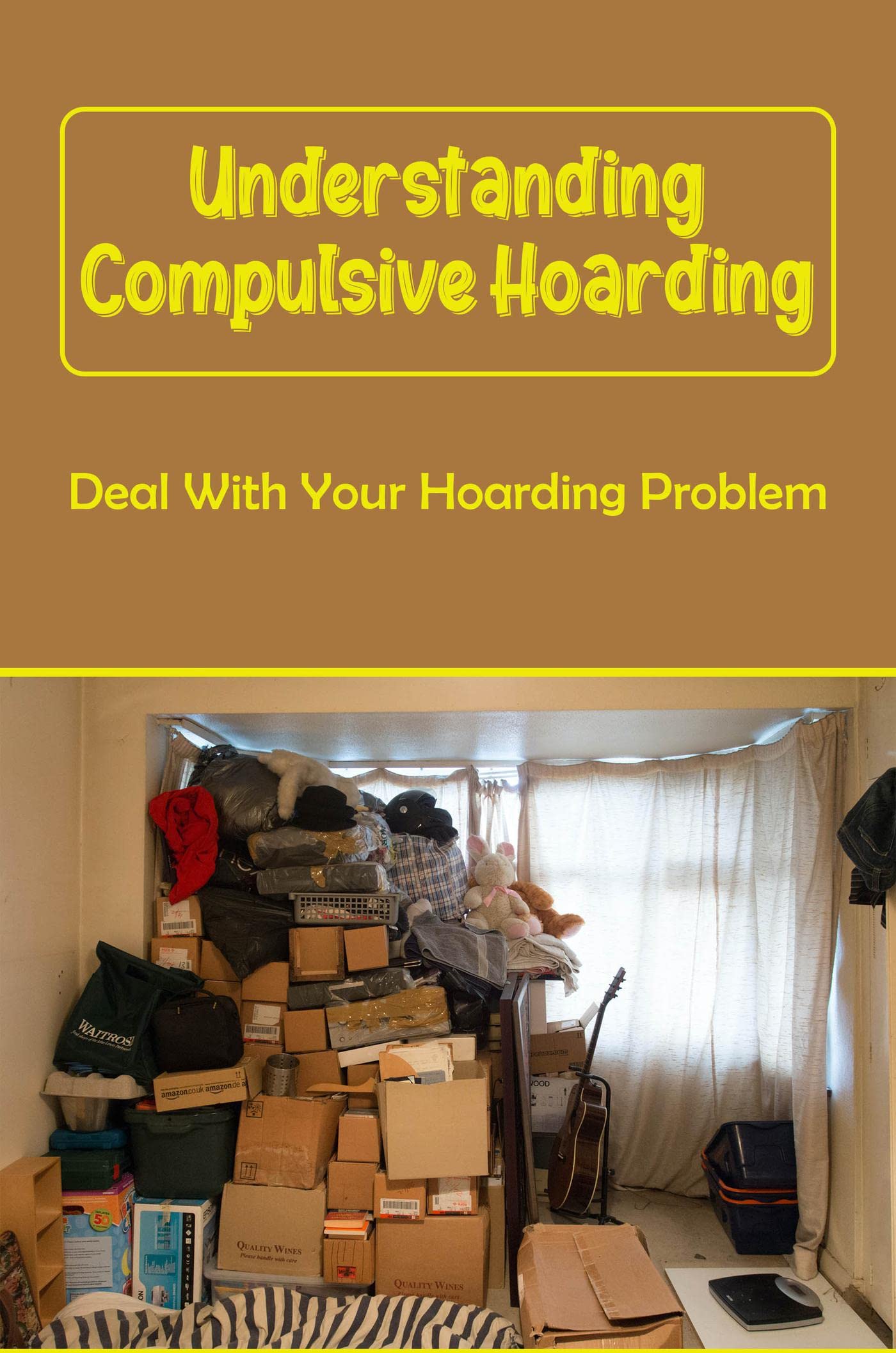 Understanding Compulsive Hoarding: Deal With Your Hoarding Problem by ...