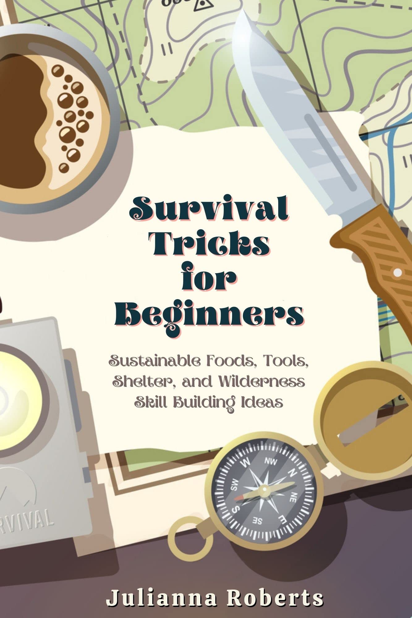 Survival Tricks for Beginners: Sustainable Foods, Tools, Shelter, and ...