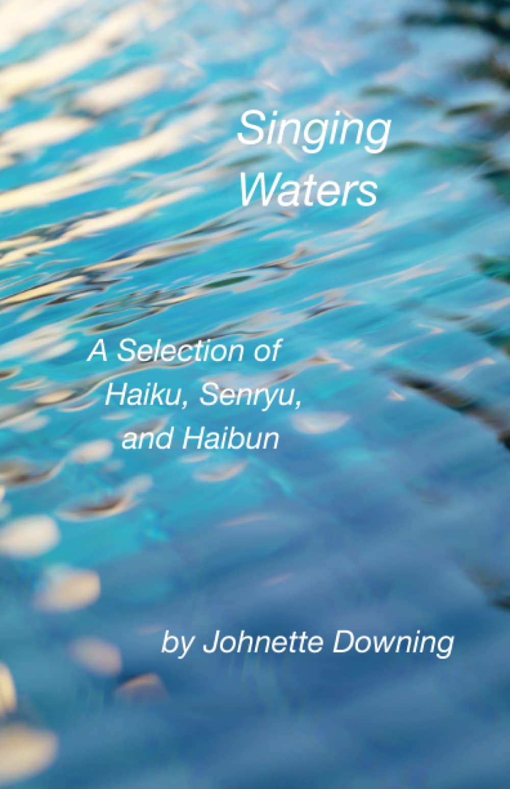 Singing Waters: A Selection of Haiku, Senryu, and Haibun by Johnette Downing | Goodreads