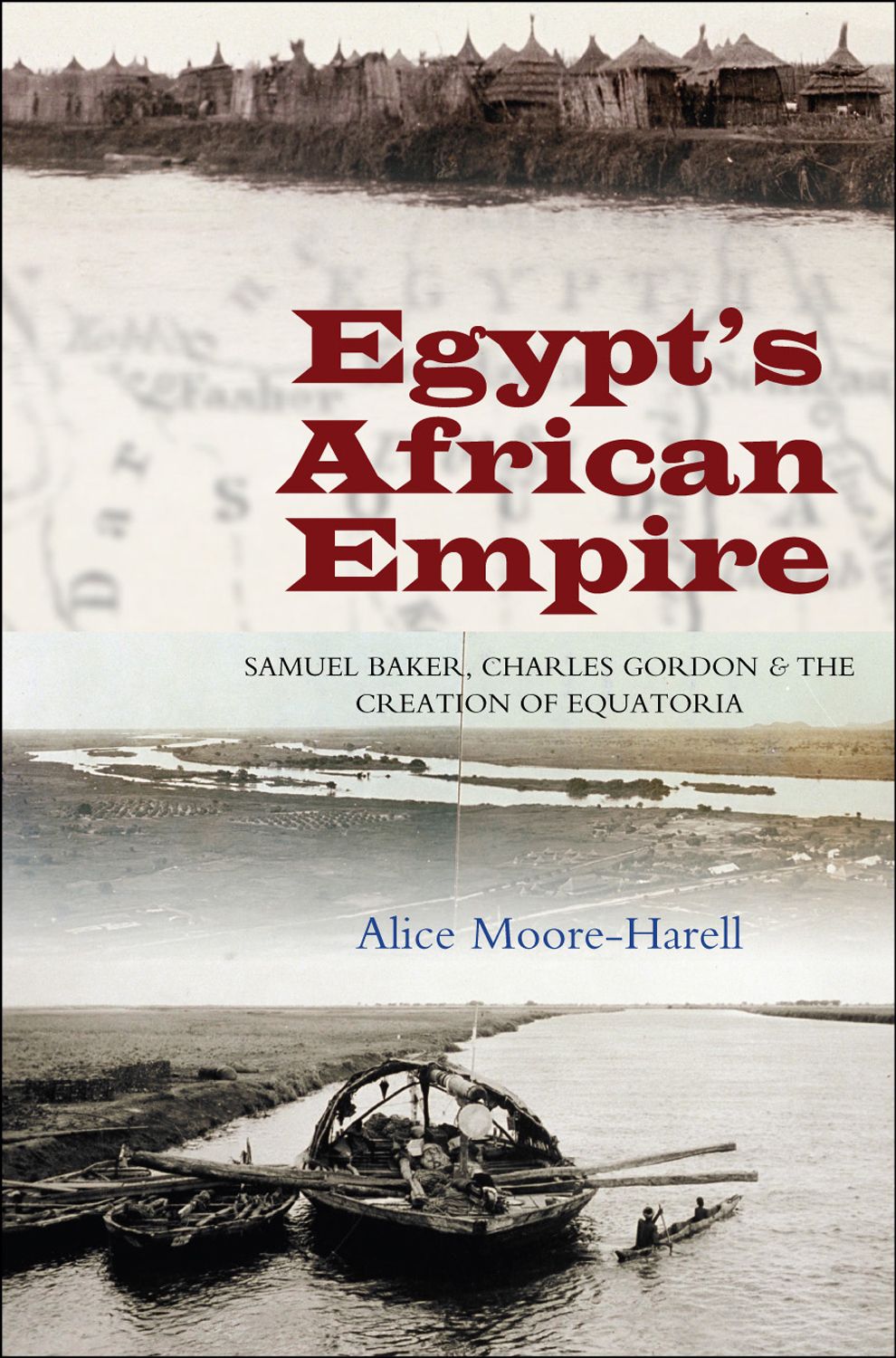 Egypt's Africa Empire: Samuel Baker, Charles Gordon and the Creation of ...