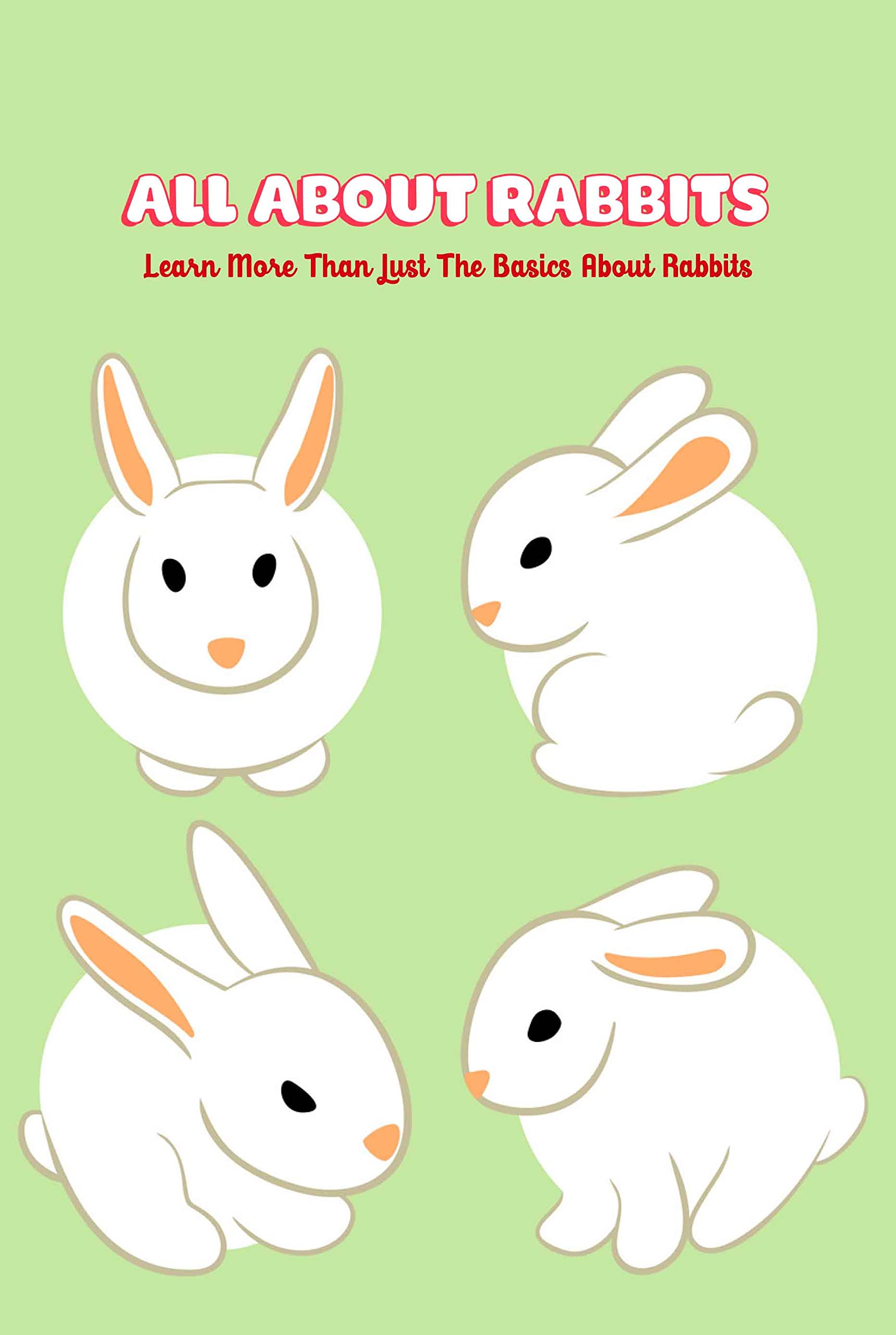 All About Rabbits: Learn More Than Just The Basics About Rabbits by ...