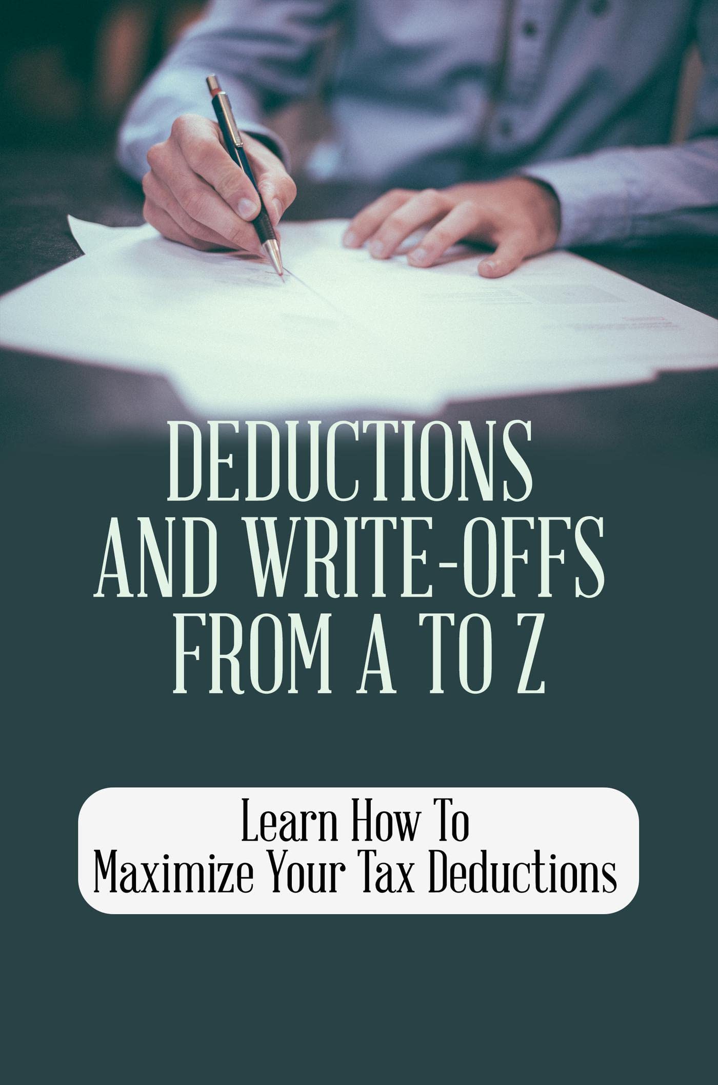 Deductions And Write-Offs From A To Z: Learn How To Maximize Your Tax ...