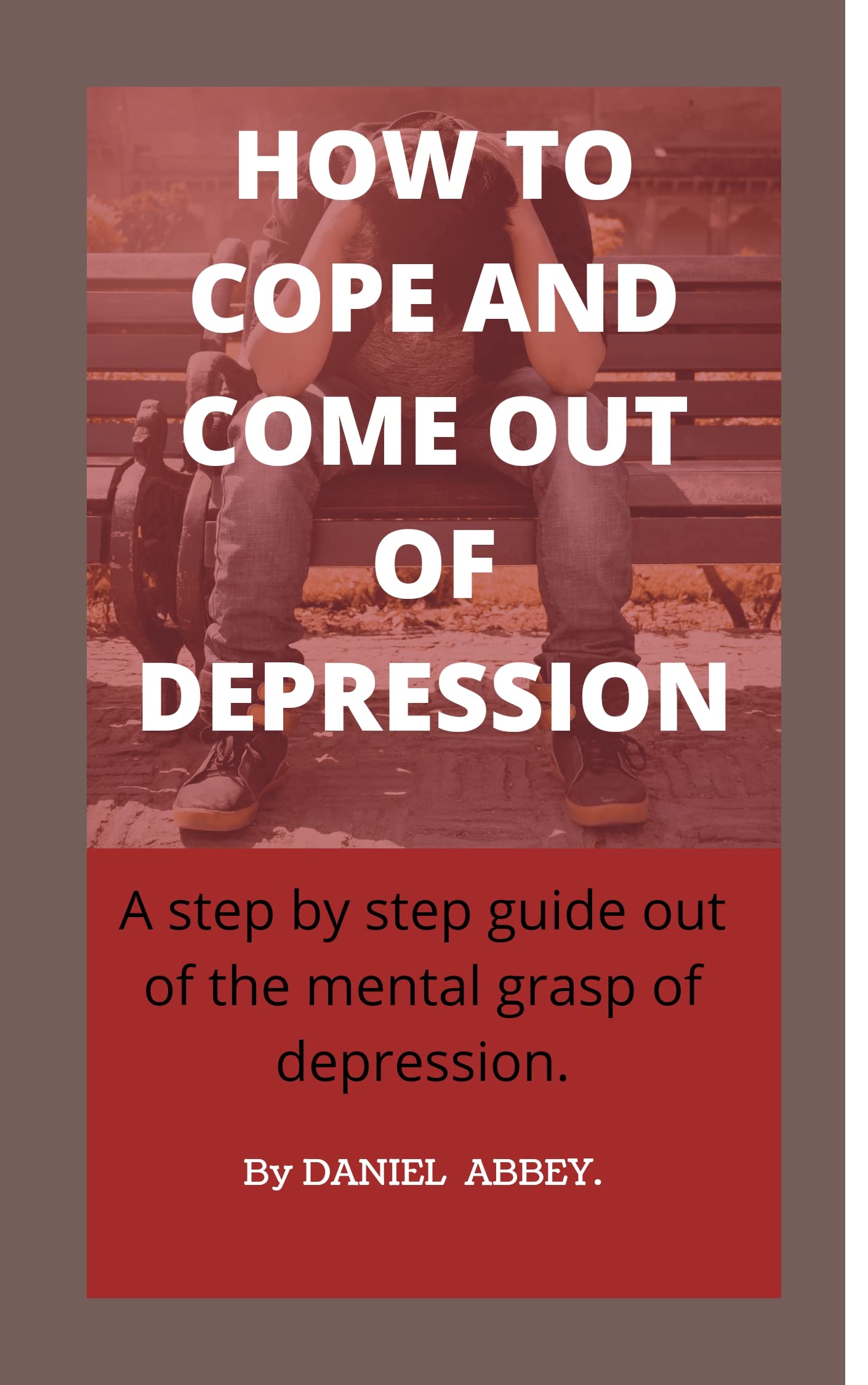 HOW TO COPE AND COME OUT OF DEPRESSION: A step by step guide out of the ...
