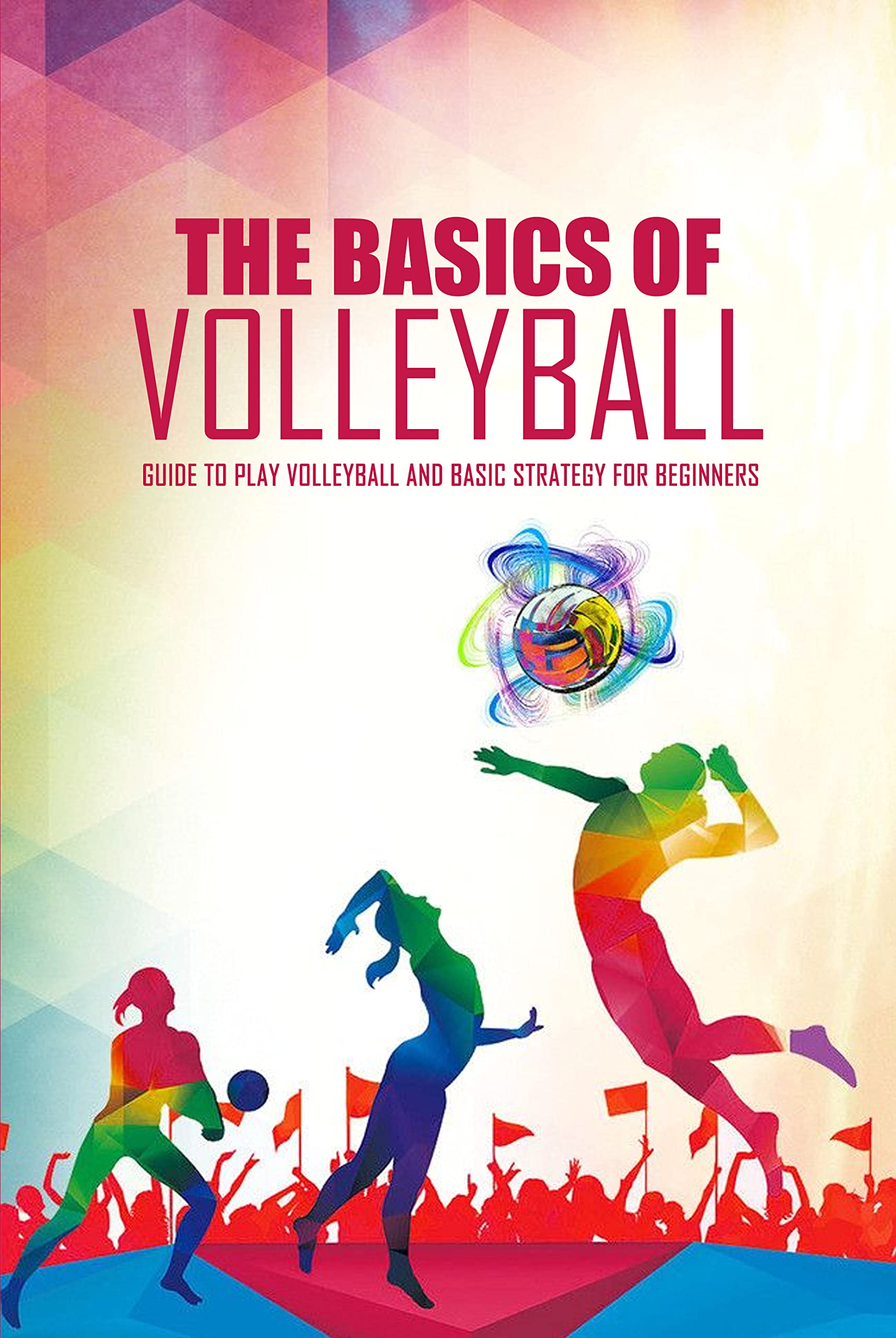 The Basics of Volleyball: Guide to Play Volleyball and Basic Strategy ...