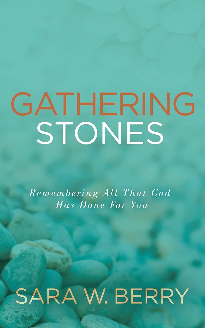 Gathering Stones: Remembering All That God Has Done For You by Sara W. Berry | Goodreads