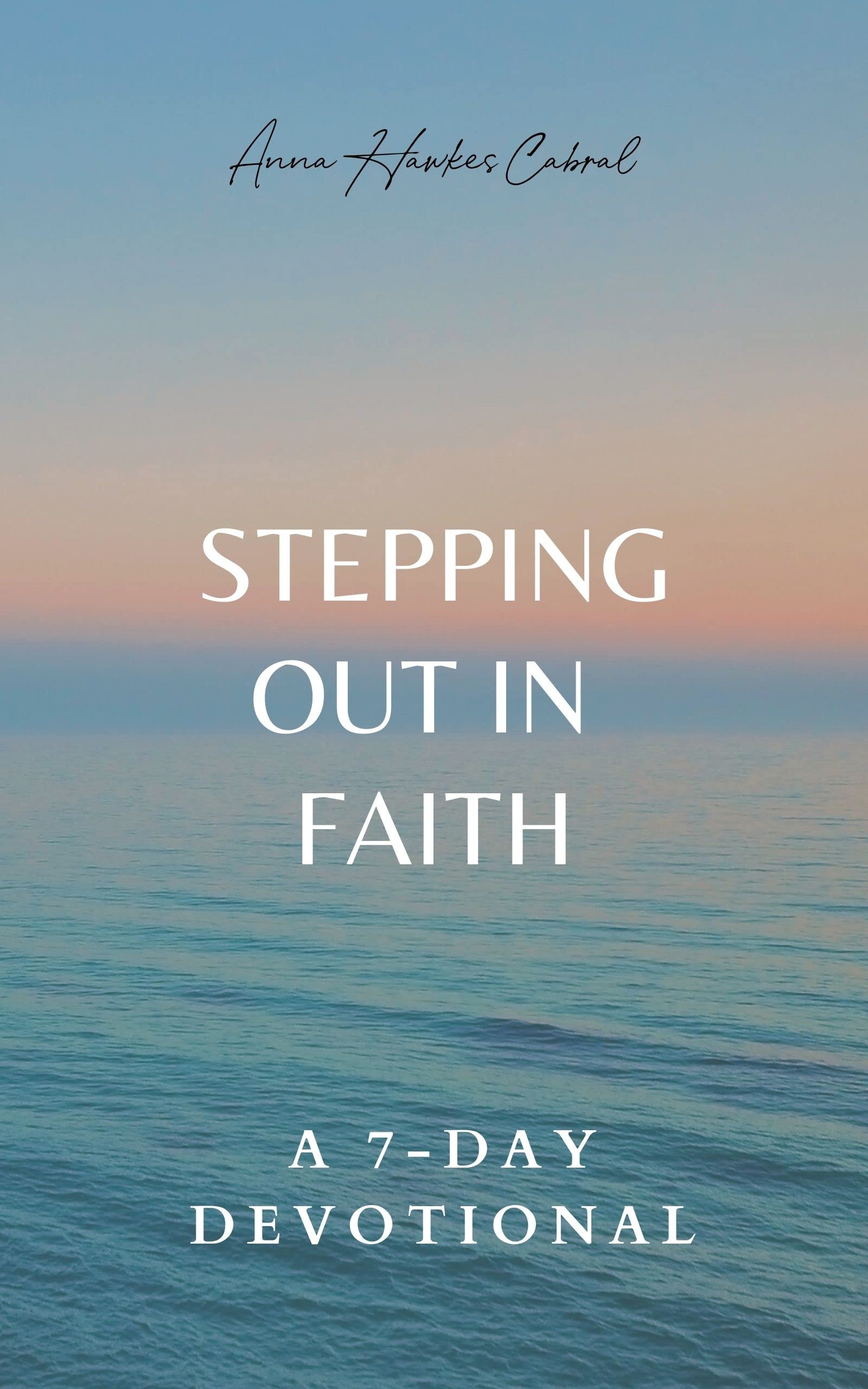 Stepping Out In Faith: A 7-Day Devotional by Anna Hawkes Cabral | Goodreads