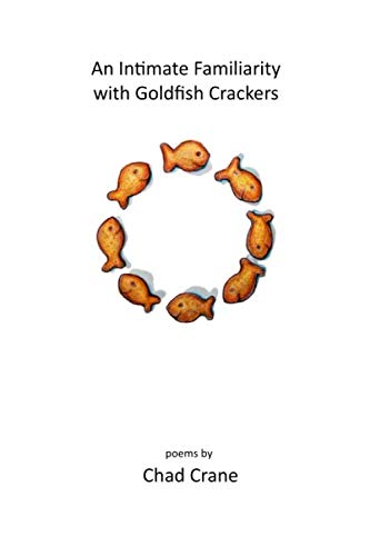 An Intimate Familiarity with Goldfish Crackers: Poems by Chad Crane by ...
