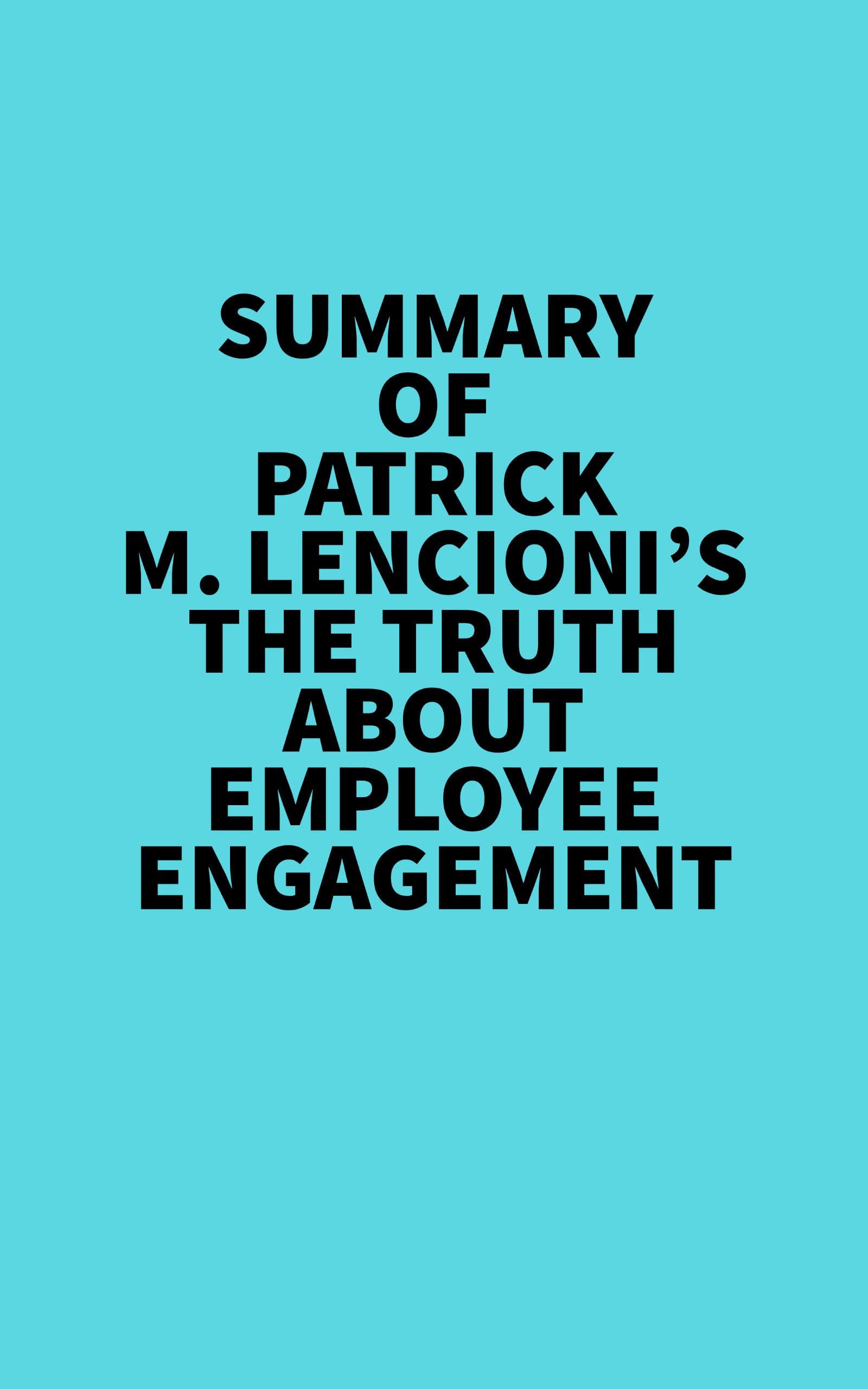 Summary Of Patrick M Lencioni S The Truth About Employee Engagement By