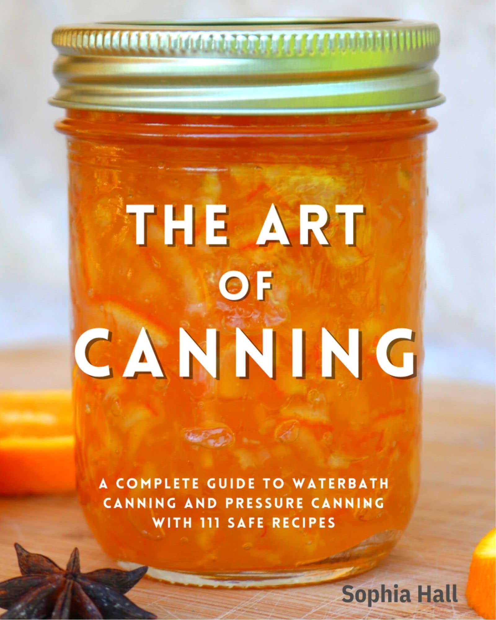 The Art of Canning: A Complete Guide to Water Bath Canning and Pressure Canning With 111 Safe ...
