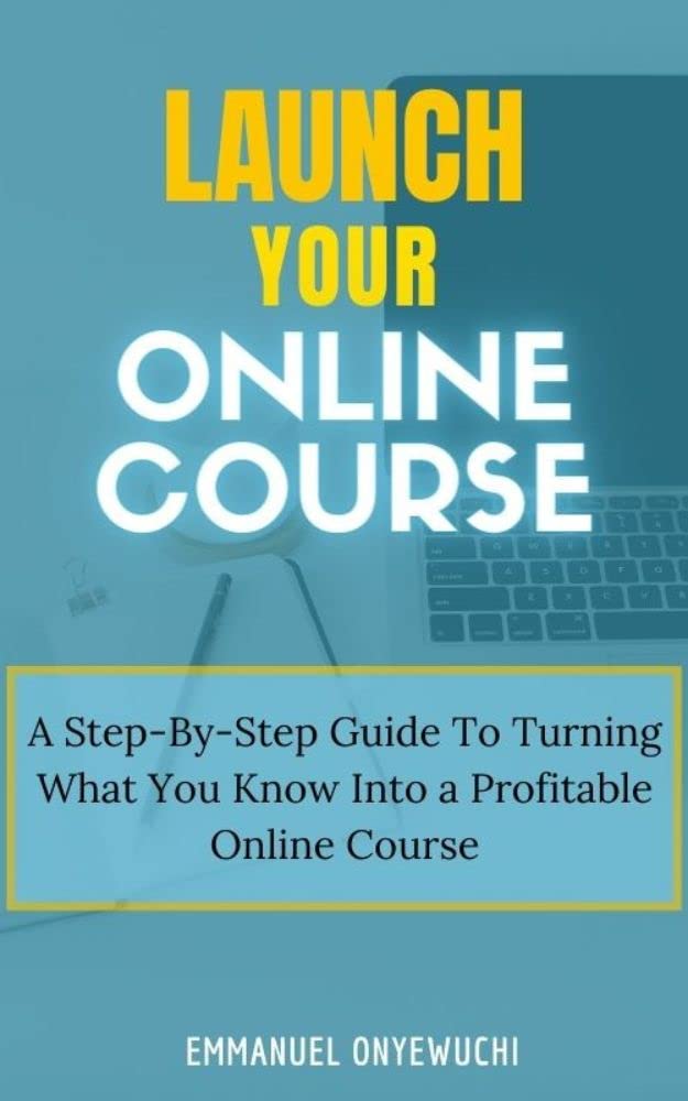 Launch Your Online Course: A Step-By-Step Guide To Turning What You ...