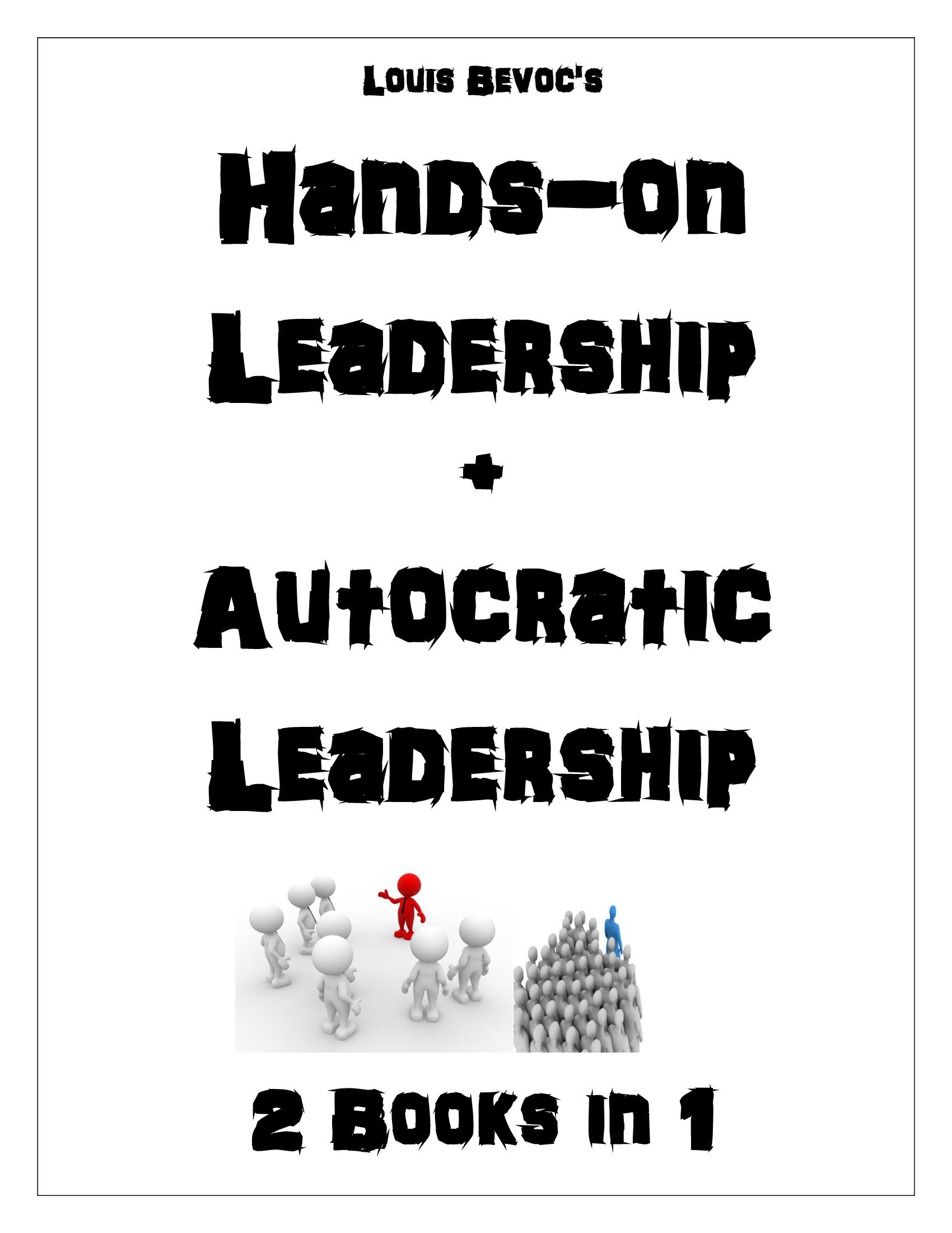 Hands-on Leadership + Autocratic Leadership: 2 Books in 1 by Louis ...