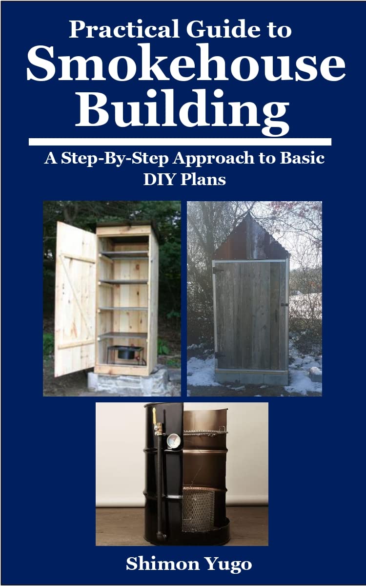 Practical Guide to Smokehouse Building: A Step-By-Step Approach to ...