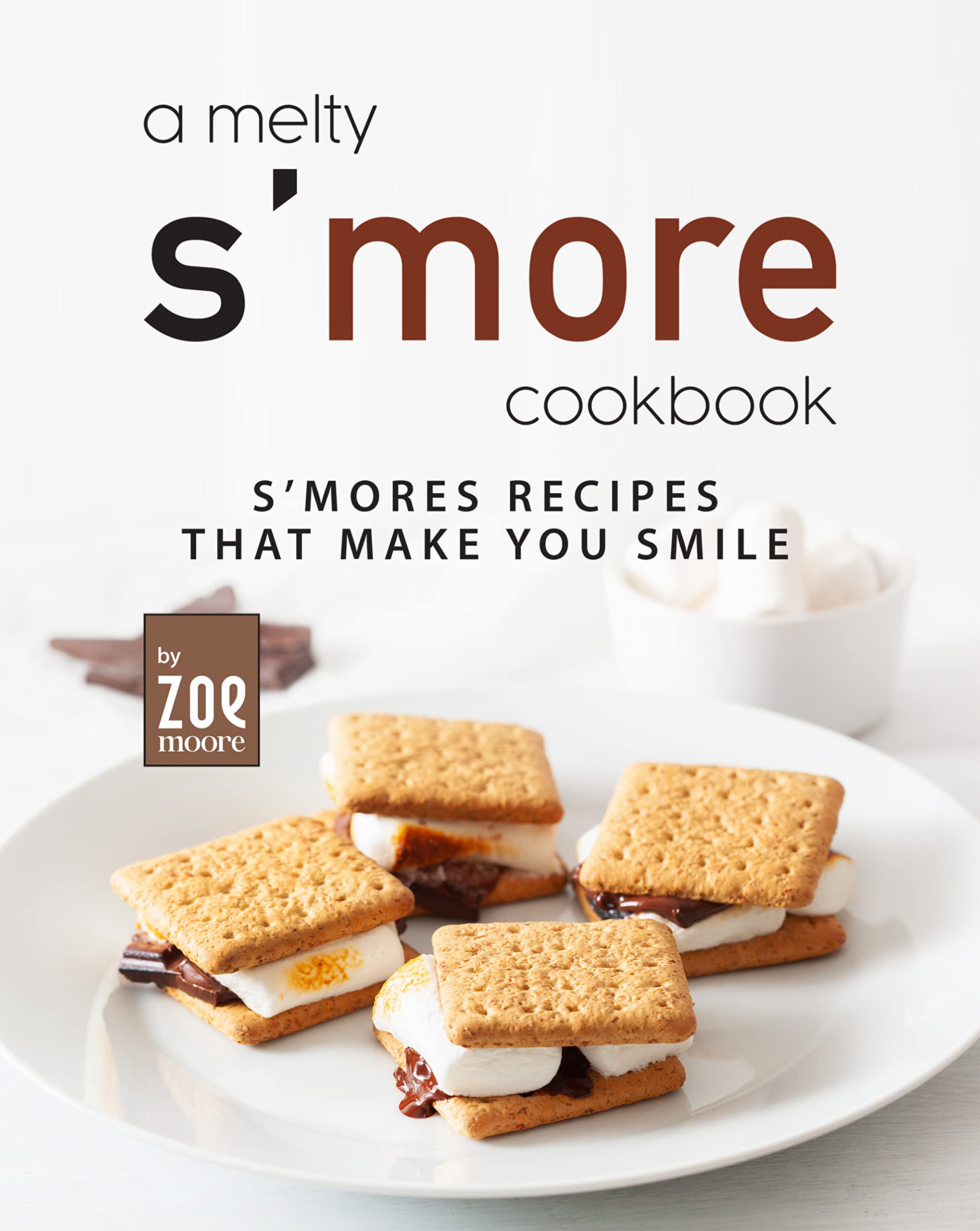 A Melty S'more Cookbook: S'mores Recipes that Make You Smile by Zoe ...