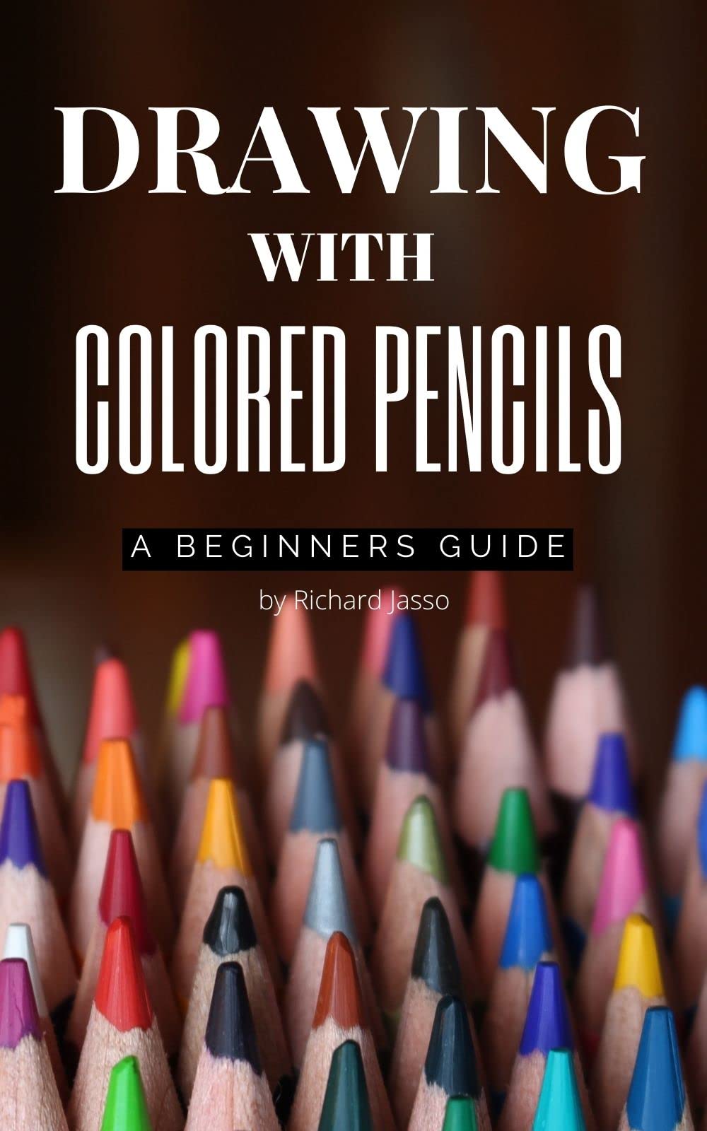 Drawing with Colored Pencils: A Beginners Guide by Richard Jasso ...