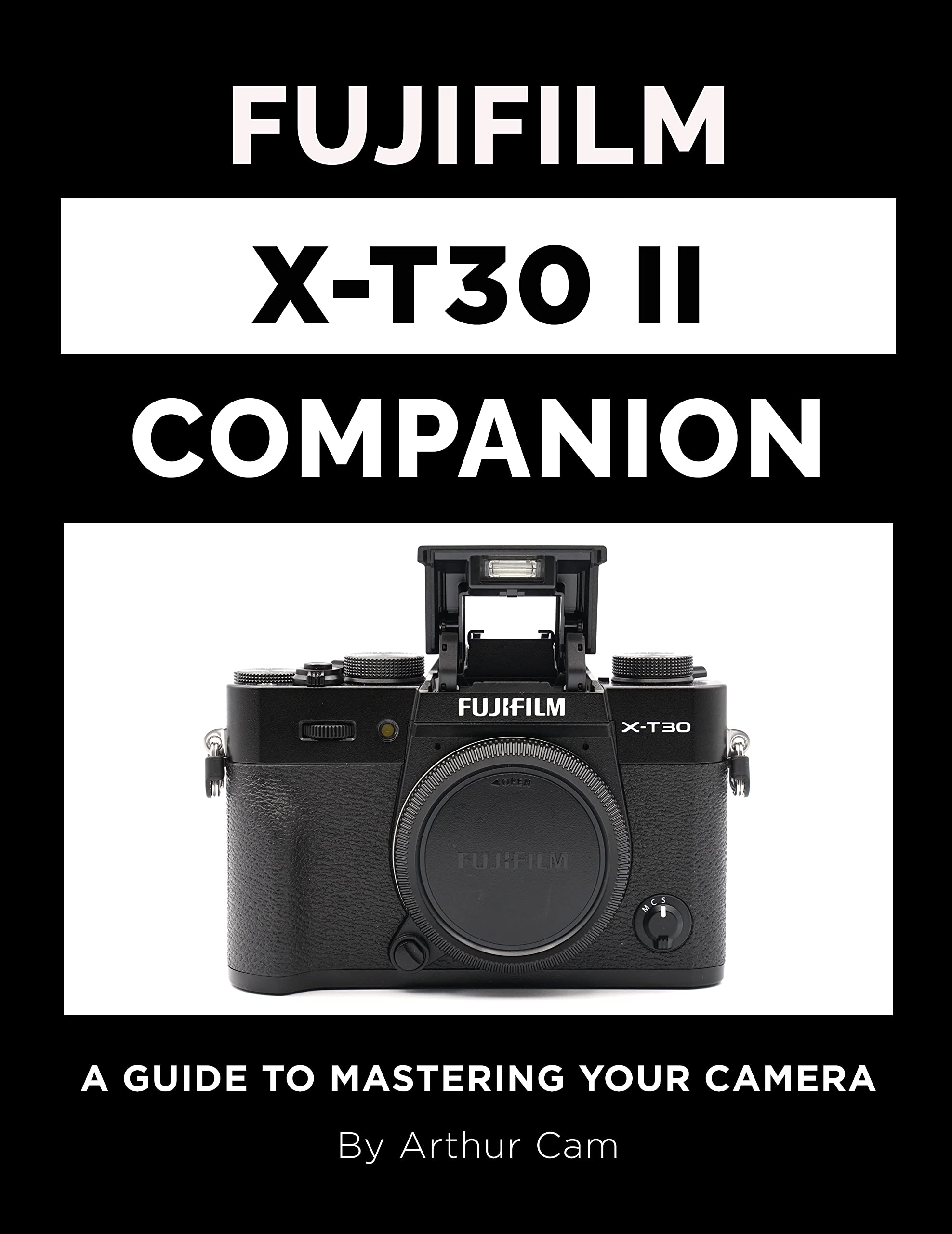 Fujifilm X-T30 II Companion: A Guide to Mastering Your Camera by Arthur Cam | Goodreads