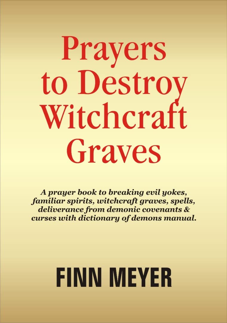 PRAYERS TO DESTROY WITCHCRAFT GRAVES: A prayer book to breaking evil yokes, familiar spirits ...