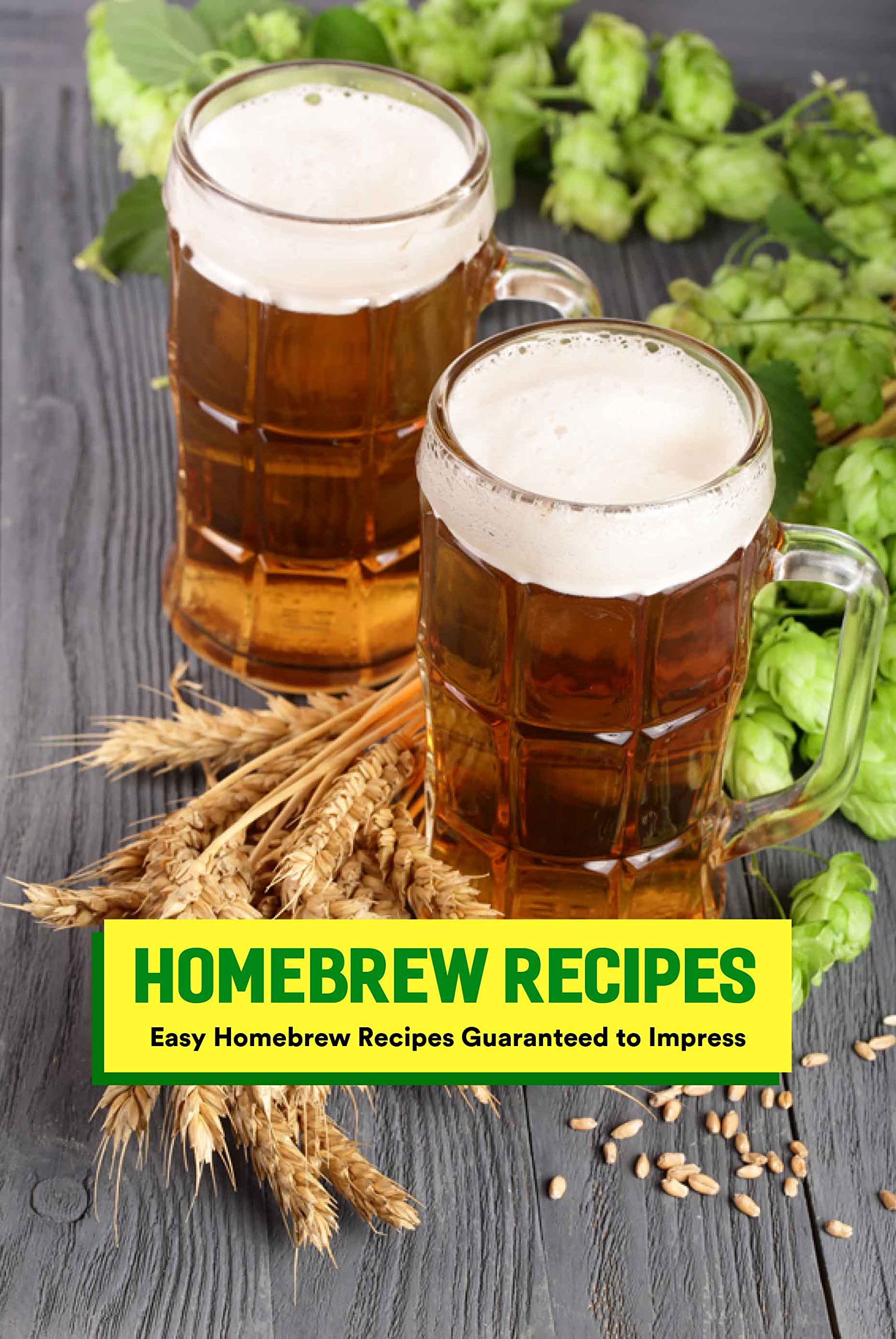 Homebrew Recipes: Easy Homebrew Recipes Guaranteed to Impress: Modern ...