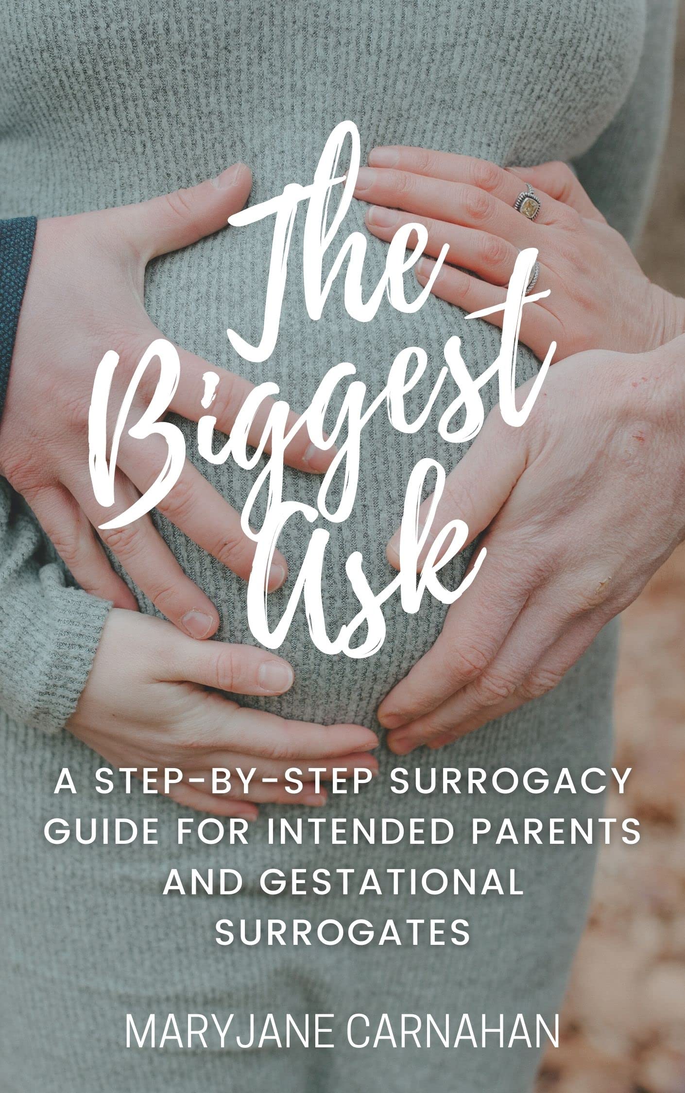 The Biggest Ask: A Step-By-Step Surrogacy Guide for Intended Parents ...