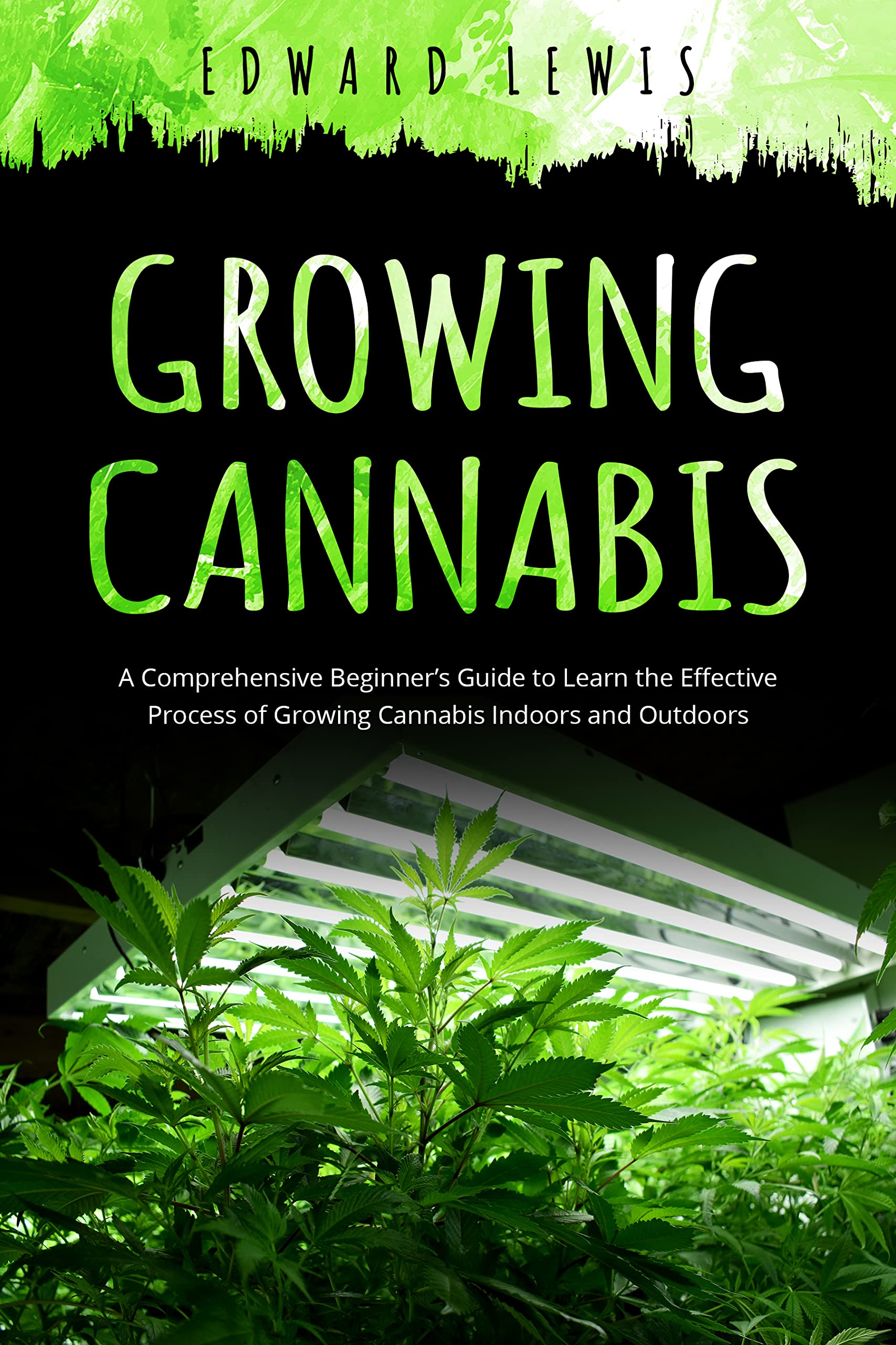 Growing Cannabis: A Comprehensive Beginner’s Guide to Learn the Effective Process of Growing ...