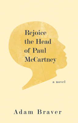 Rejoice the Head of Paul McCartney by Adam Braver | Goodreads