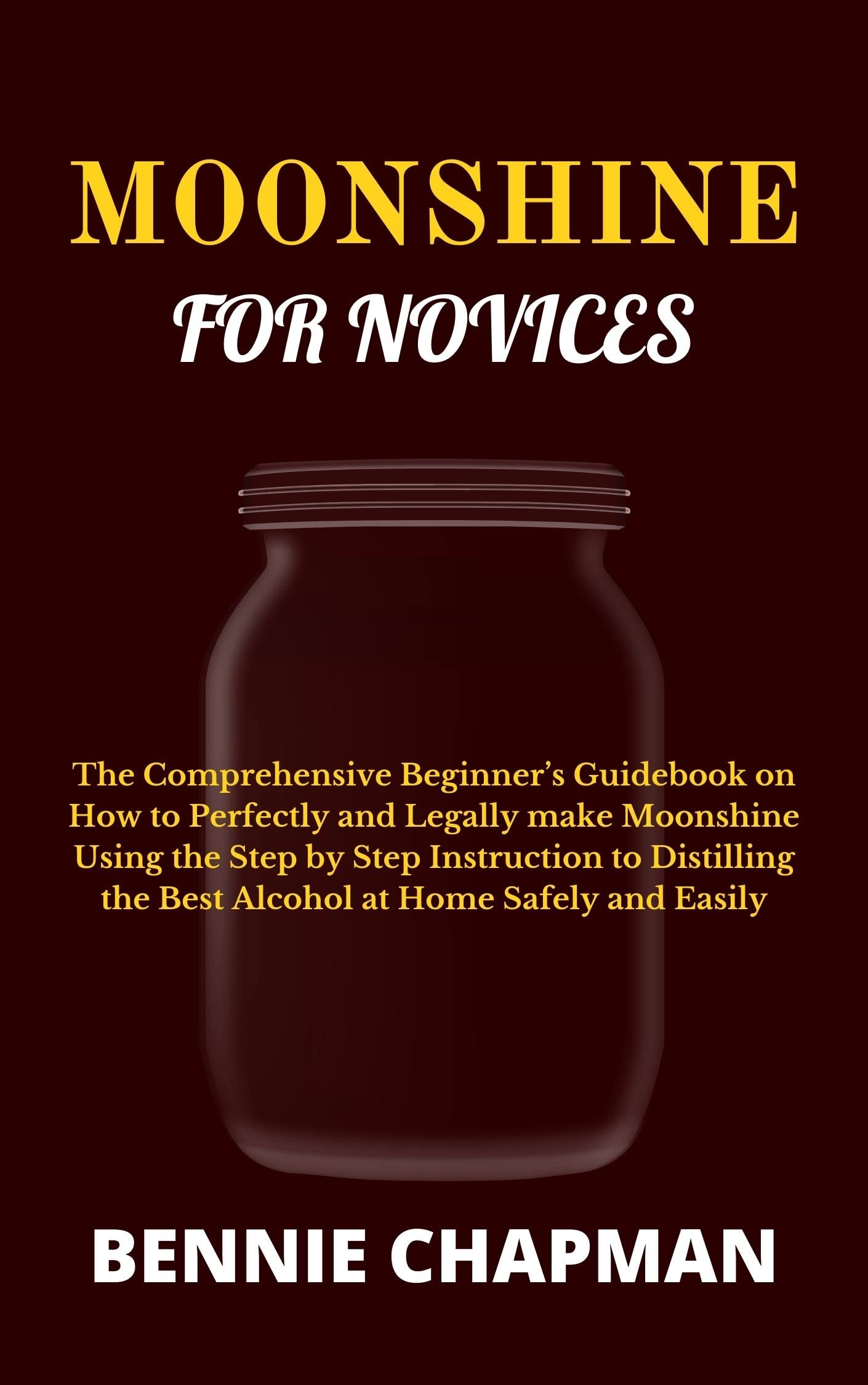 MOONSHINE FOR NOVICES: The Comprehensive Beginner’s Guidebook on How to ...